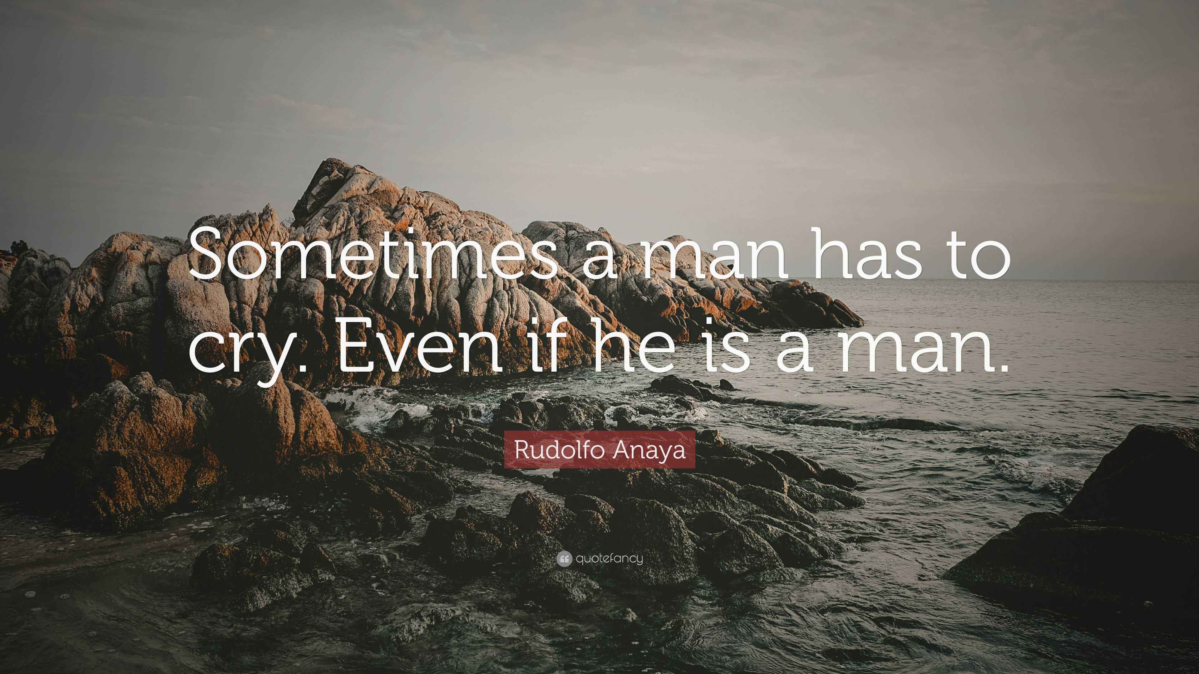 Rudolfo Anaya Quote: “Sometimes a man has to cry. Even if he is a man.”