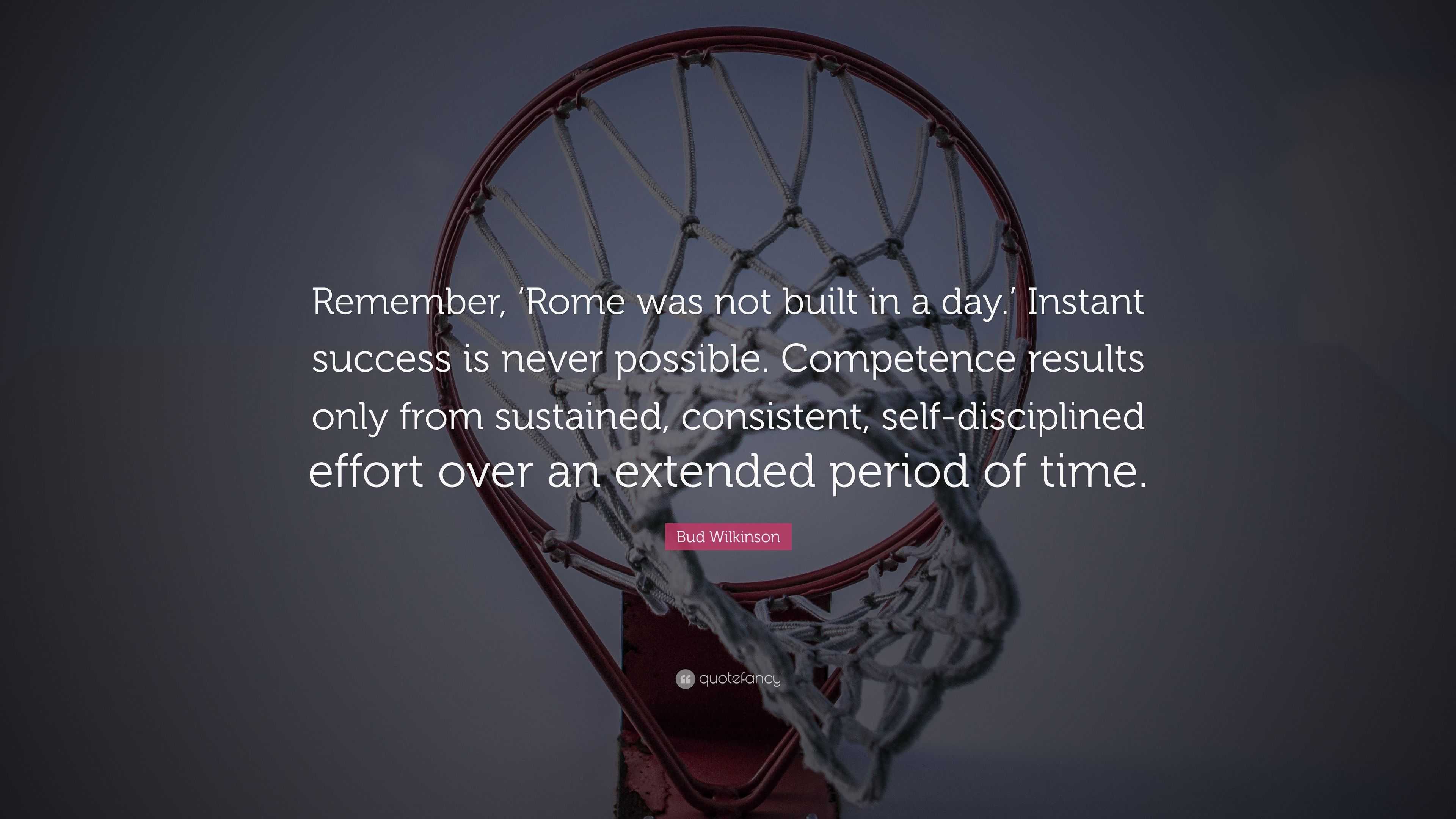 Bud Wilkinson Quote: “Remember, ‘Rome was not built in a day.’ Instant ...