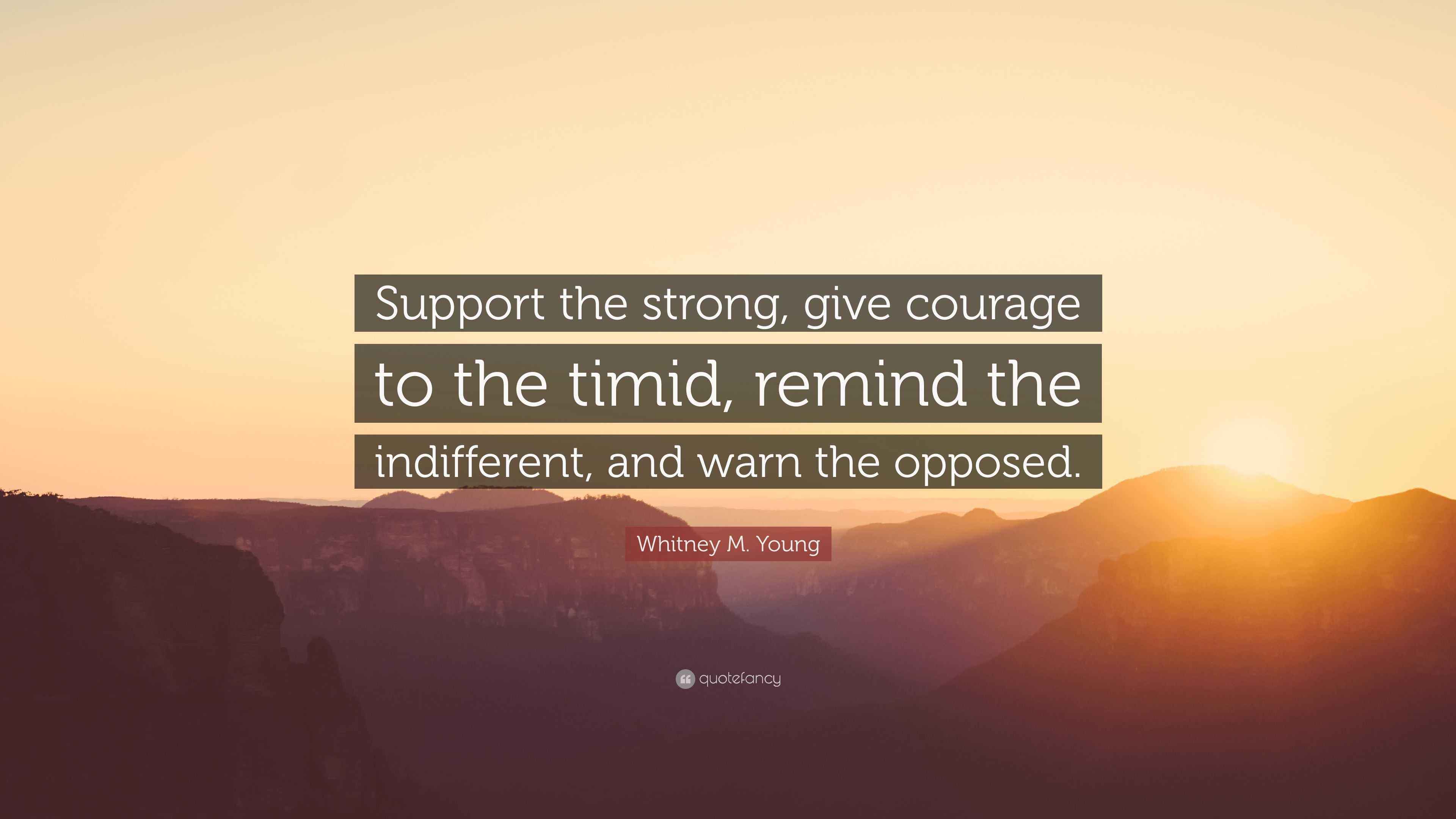Whitney M. Young Quote: “Support the strong, give courage to the timid ...