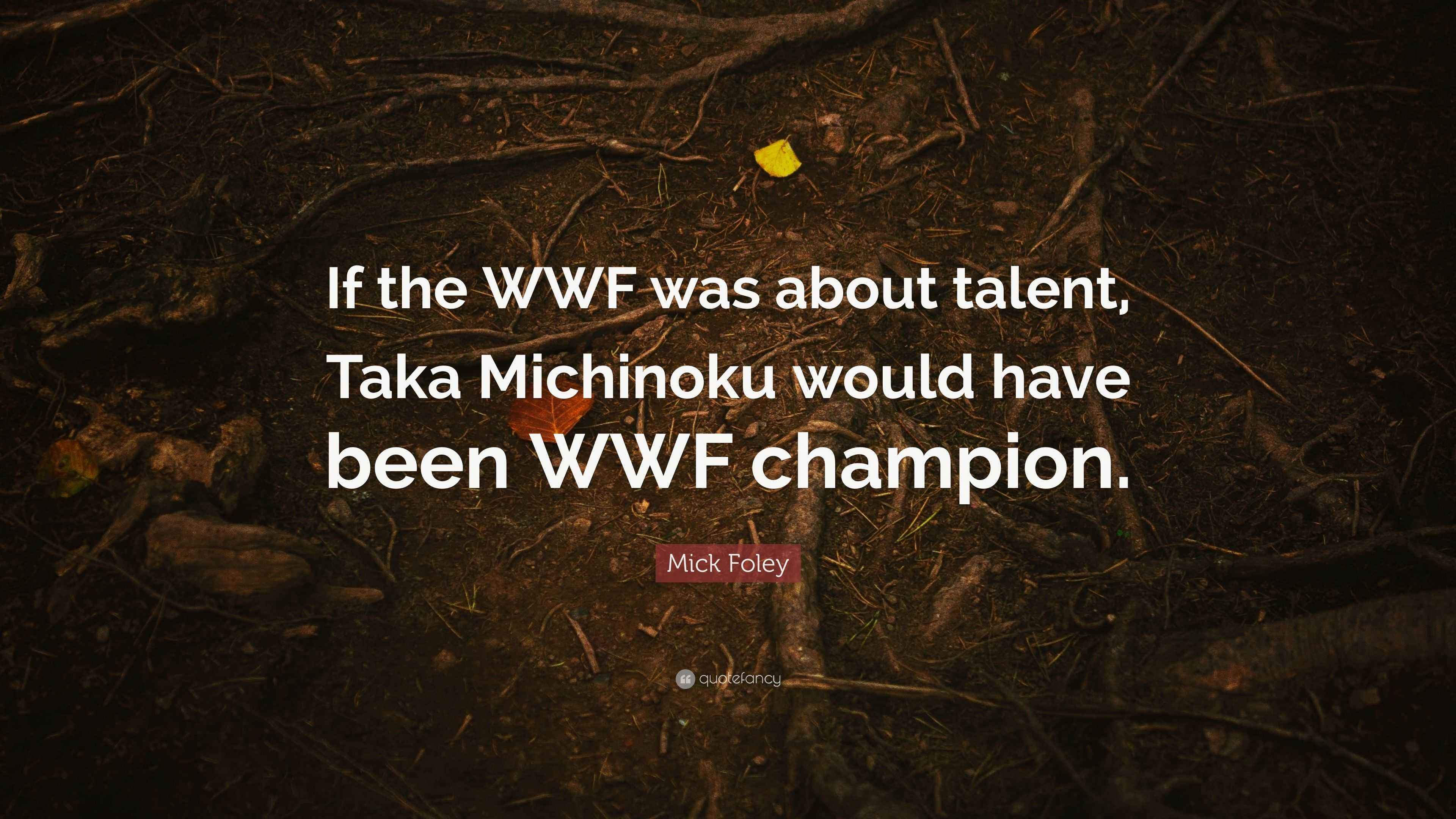 Mick Foley Quote: “If the WWF was about talent, Taka Michinoku would ...