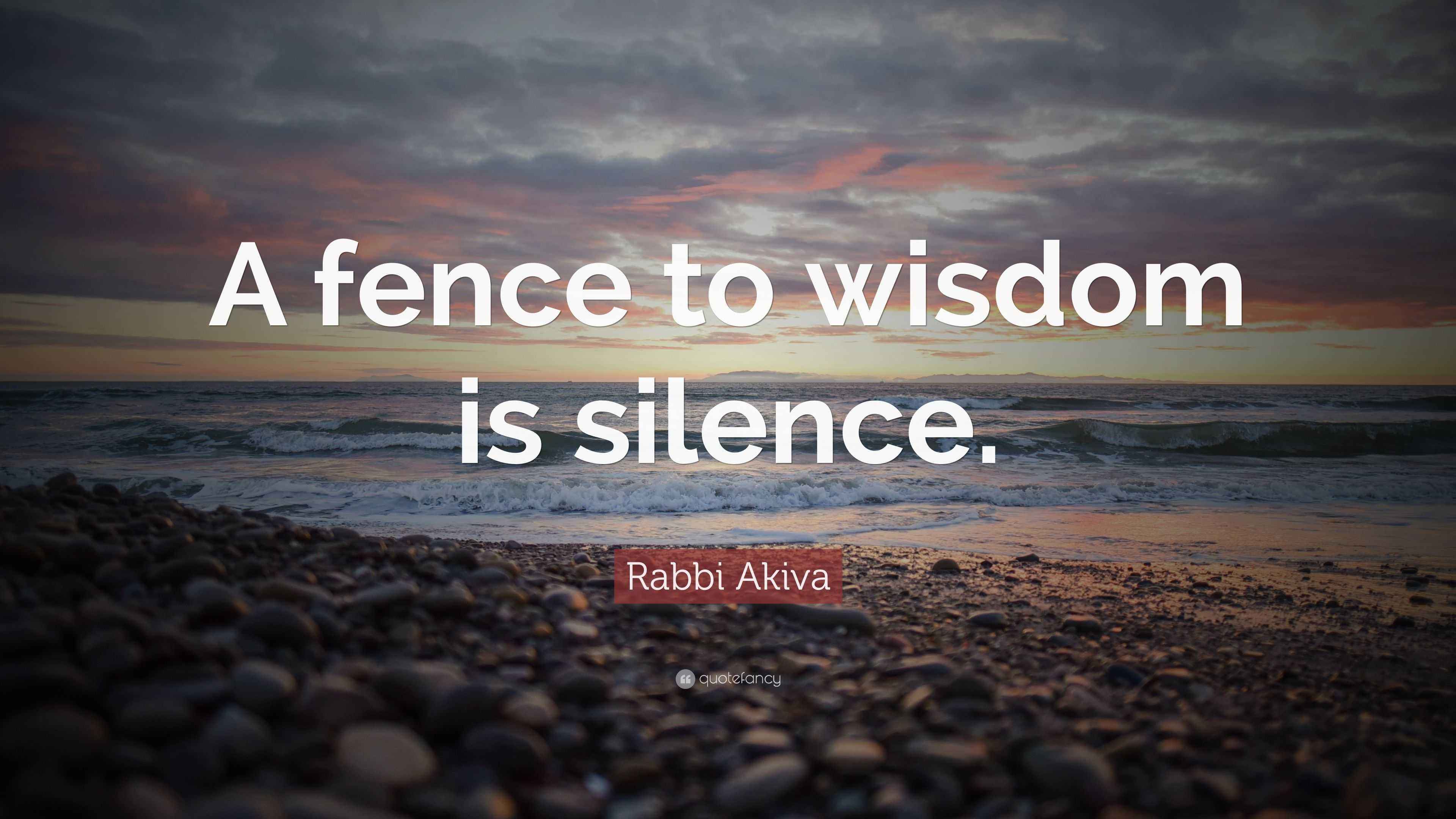 Rabbi Akiva Quote: “A fence to wisdom is silence.”
