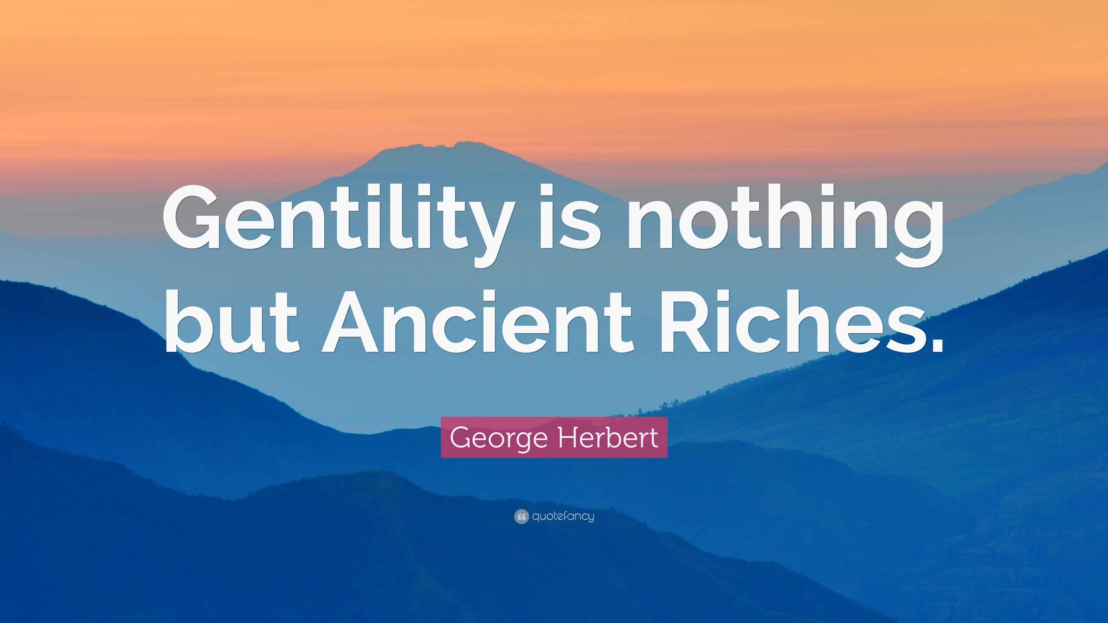 George Herbert Quote: “Gentility is nothing but Ancient Riches.”