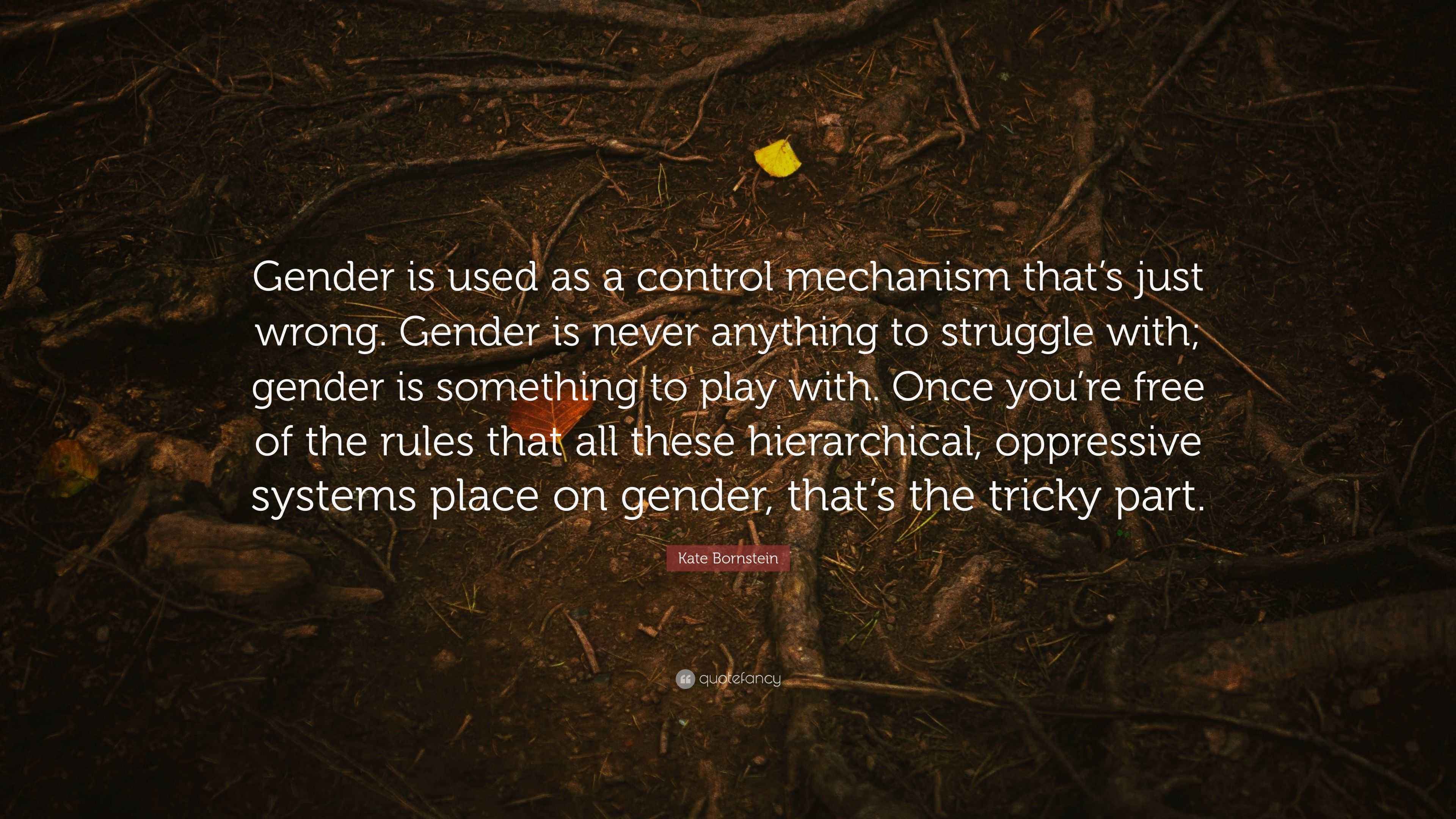 Kate Bornstein Quote: “Gender is used as a control mechanism that’s ...