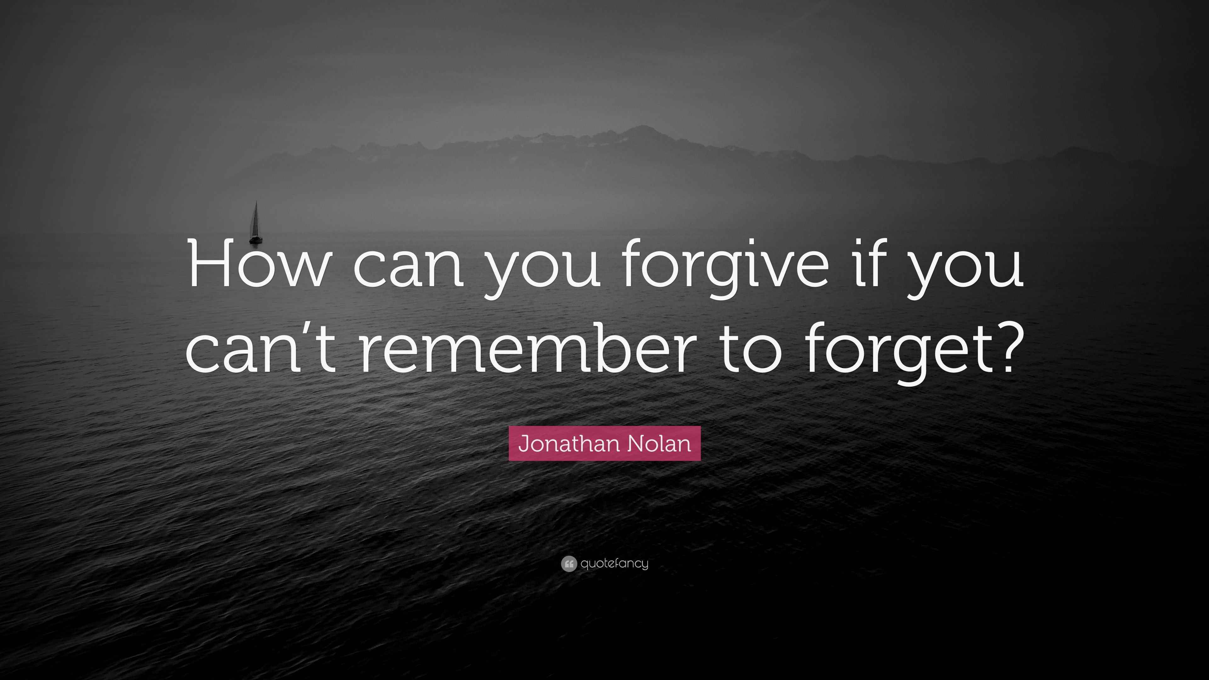 Jonathan Nolan Quote: “How can you forgive if you can’t remember to ...