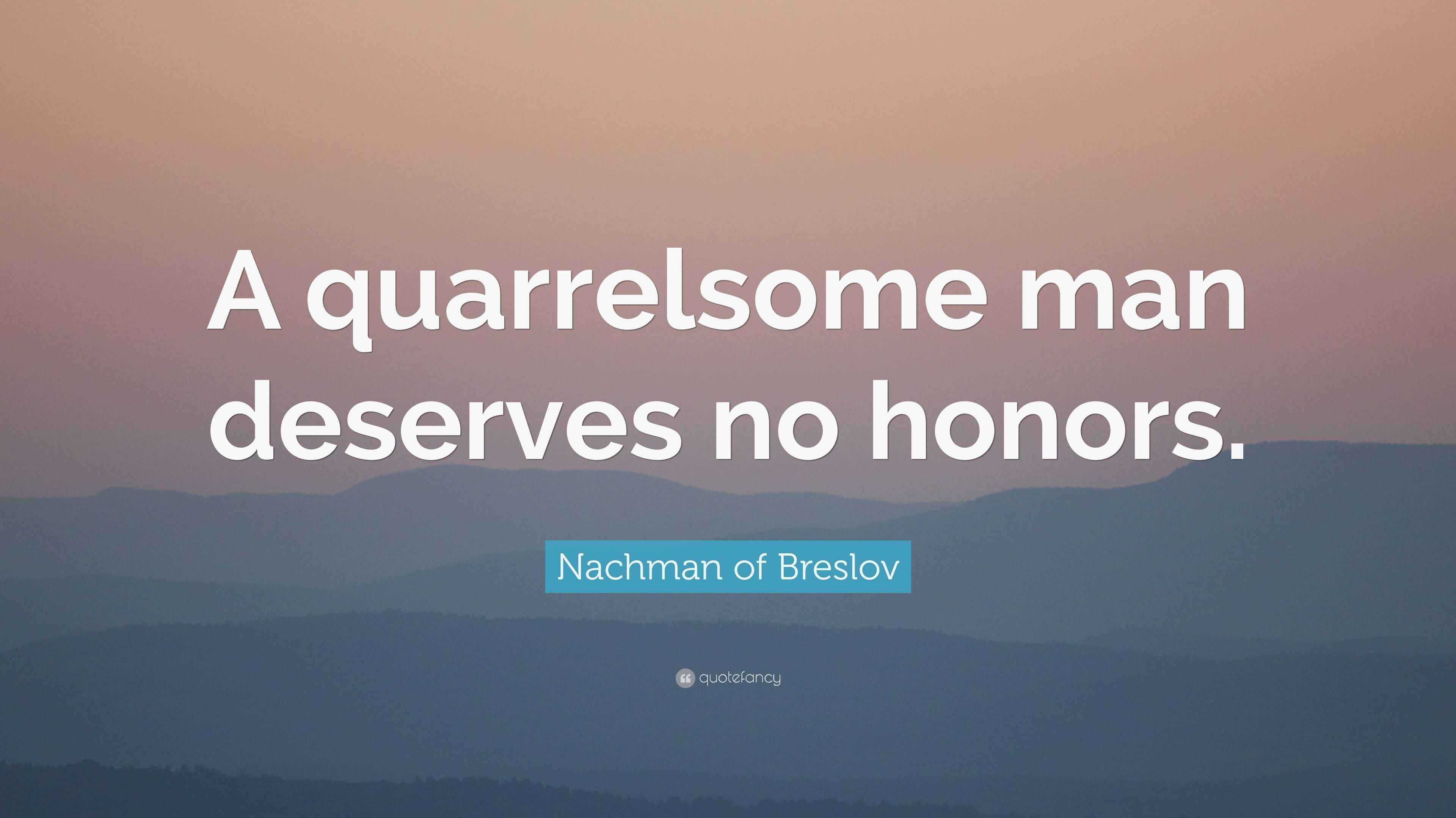 Nachman of Breslov Quote: “A quarrelsome man deserves no honors.”