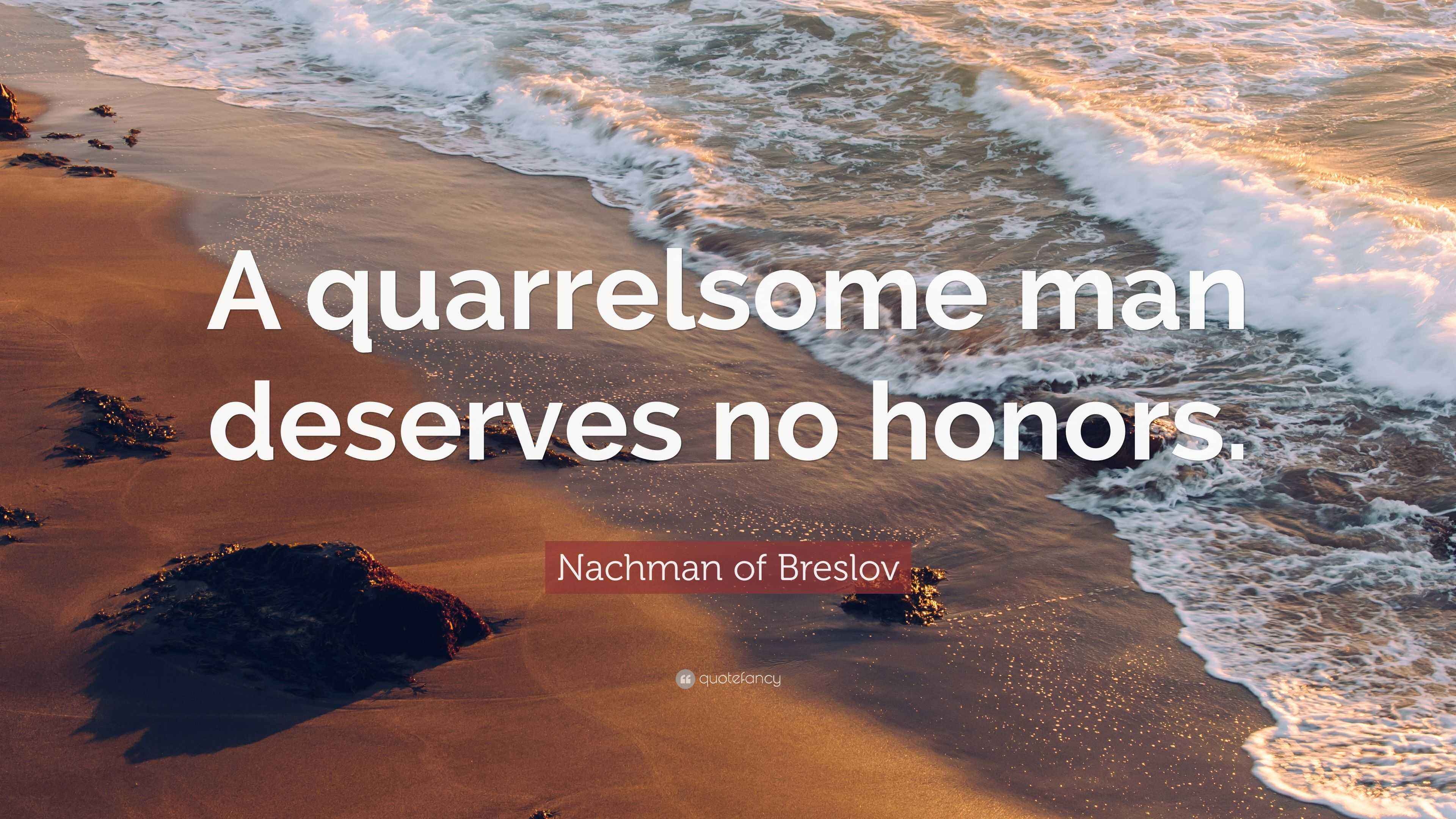 Nachman of Breslov Quote: “A quarrelsome man deserves no honors.”