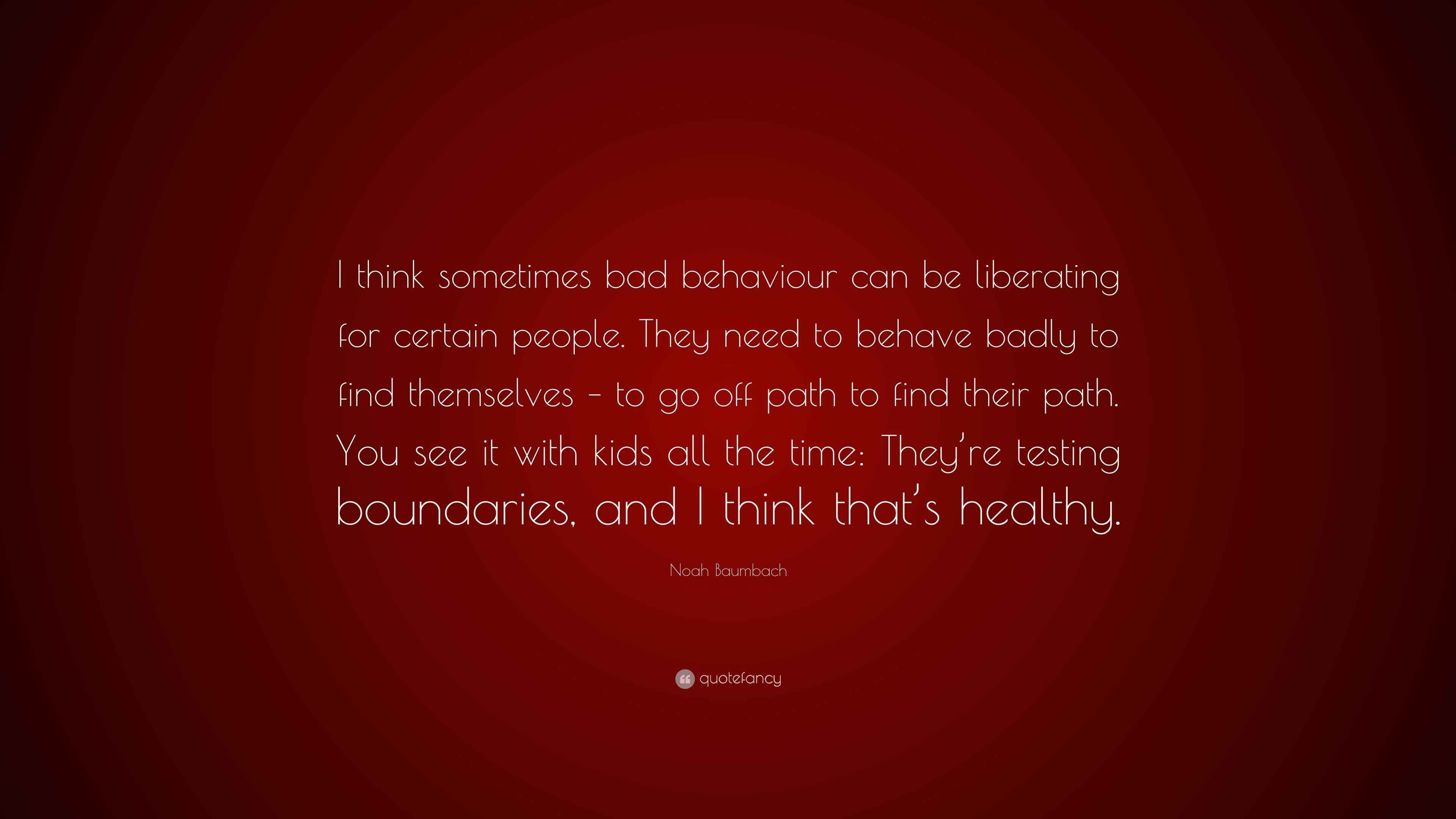 Noah Baumbach Quote: “I think sometimes bad behaviour can be liberating ...