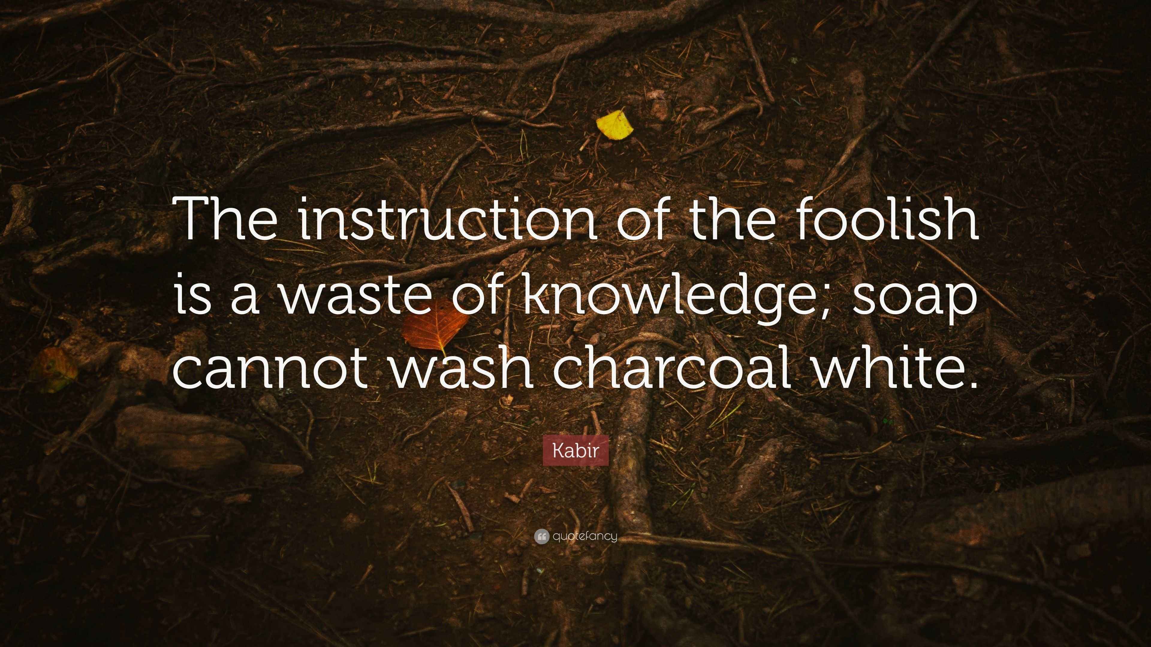 Kabir Quote: “The instruction of the foolish is a waste of knowledge ...