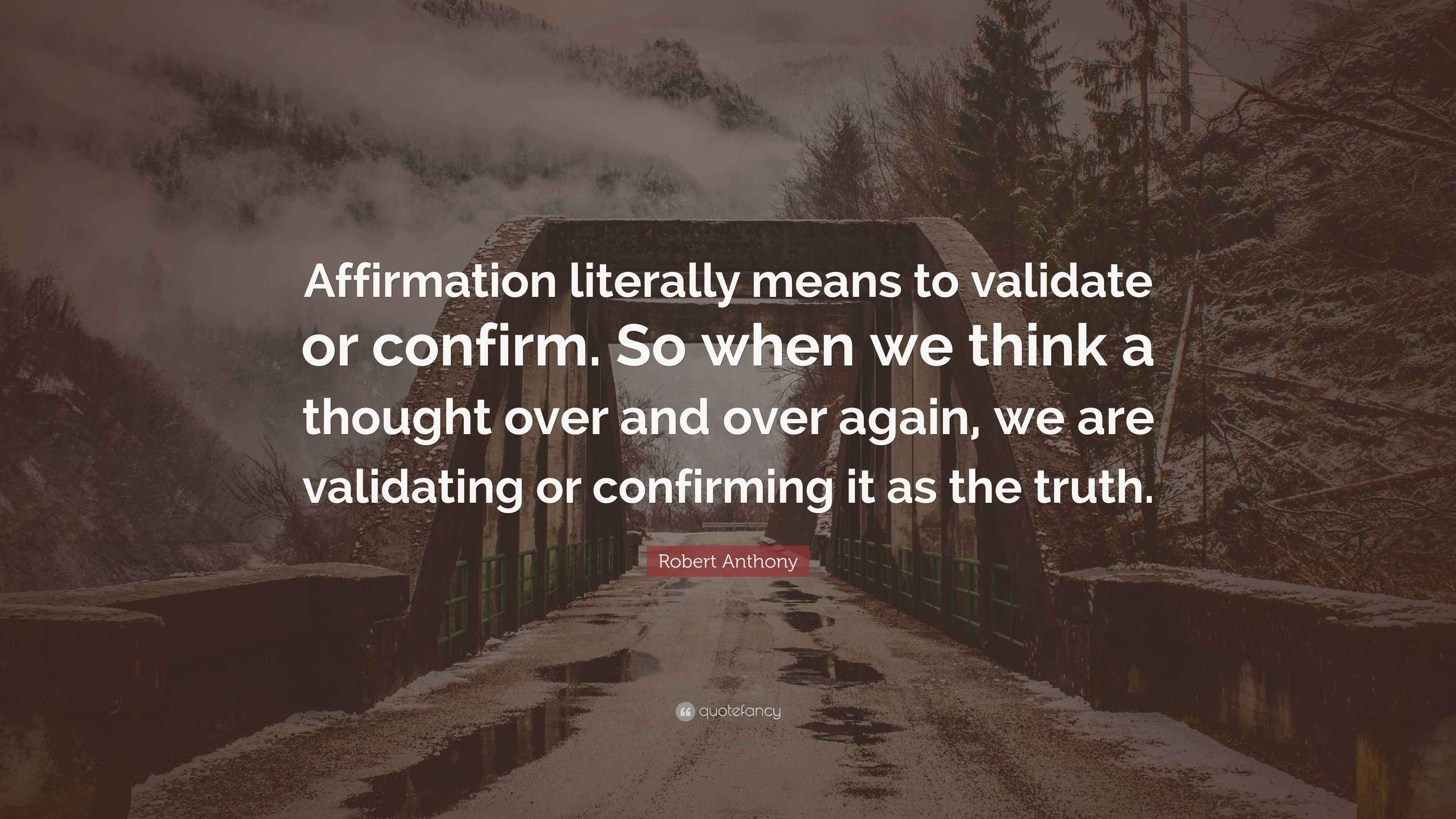 Robert Anthony Quote: “Affirmation literally means to validate or ...