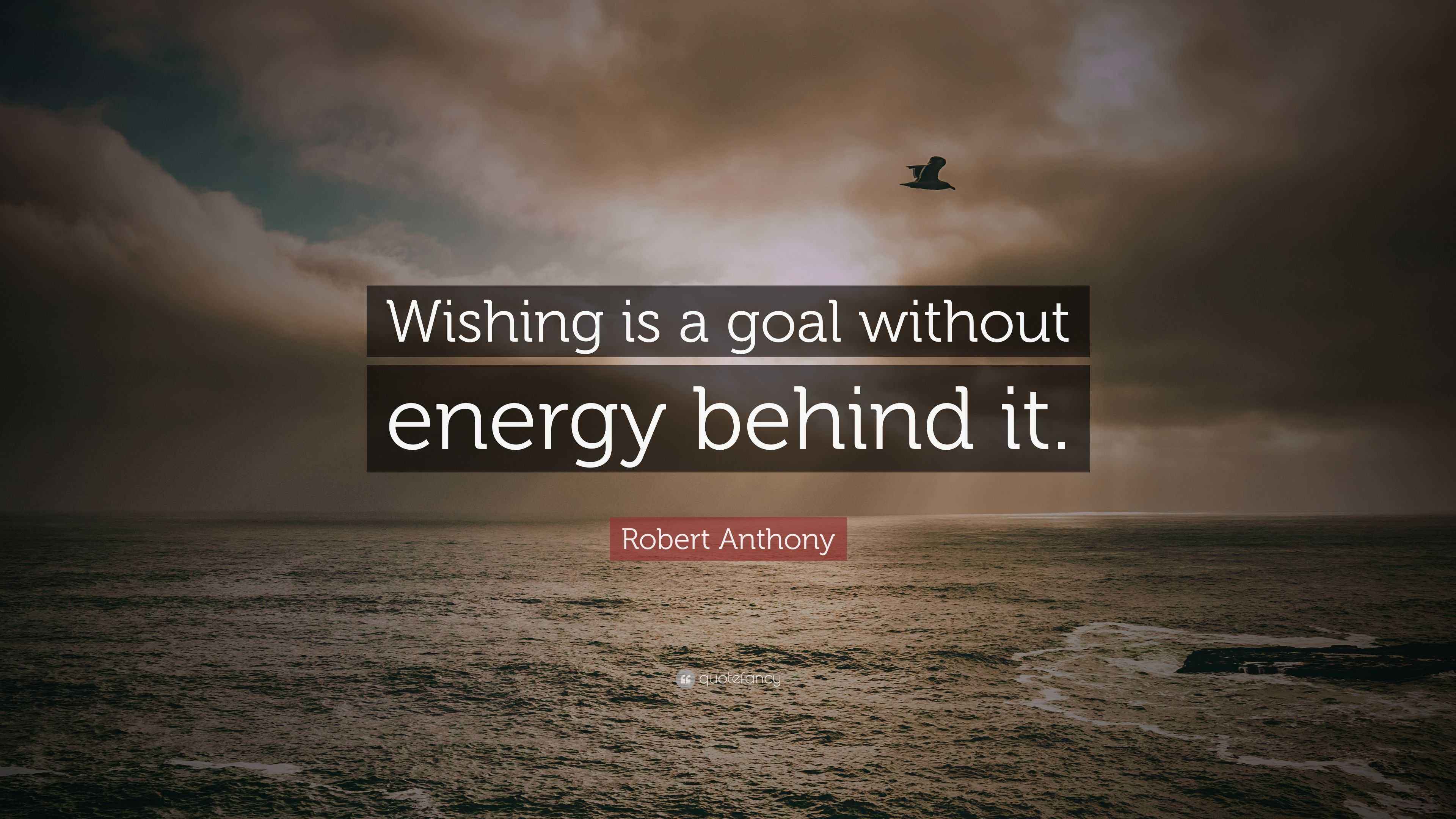 Robert Anthony Quote: “Wishing is a goal without energy behind it.”