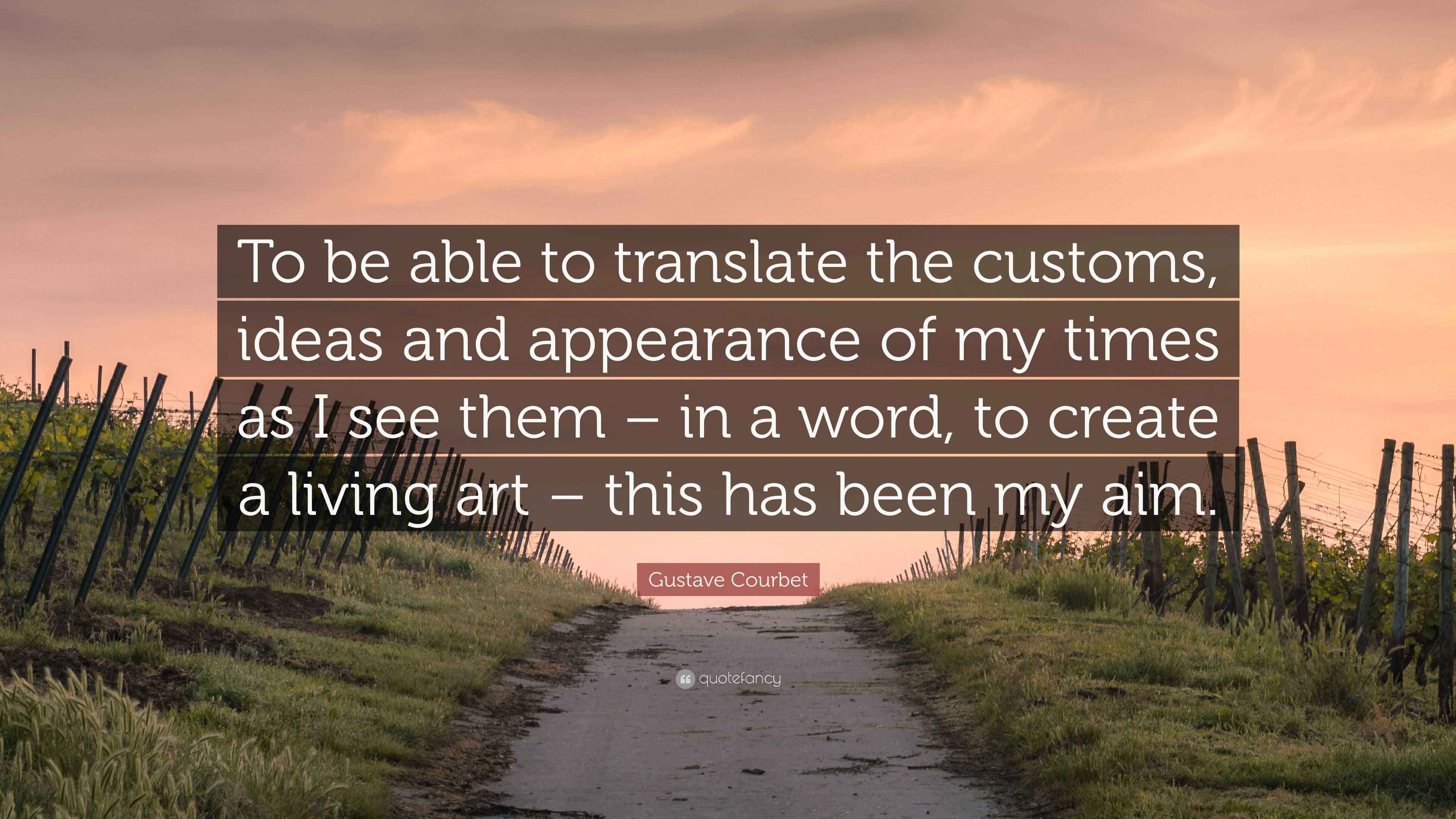 Gustave Courbet Quote: “To be able to translate the customs, ideas and ...