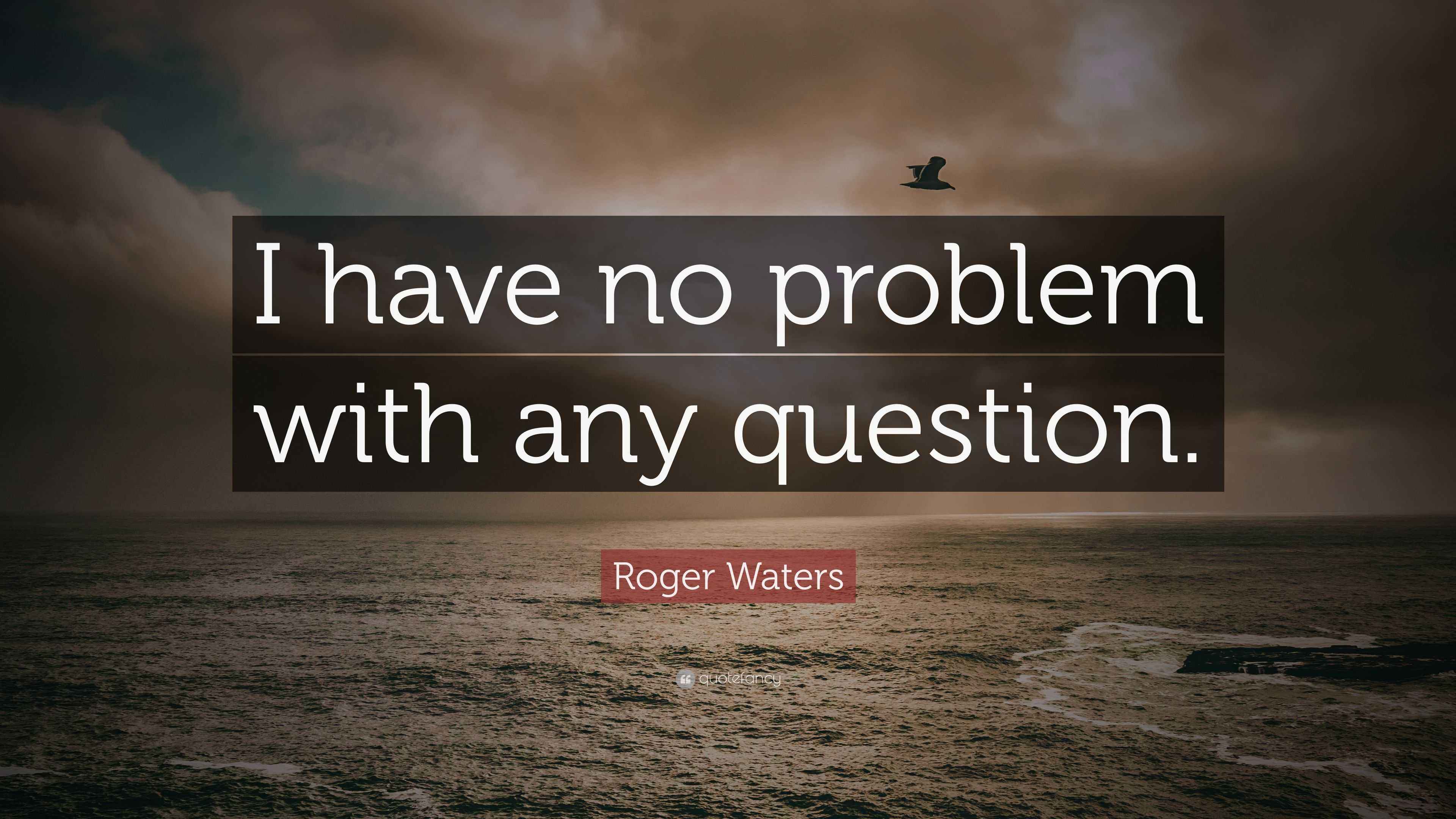 Roger Waters Quote: “I have no problem with any question.”