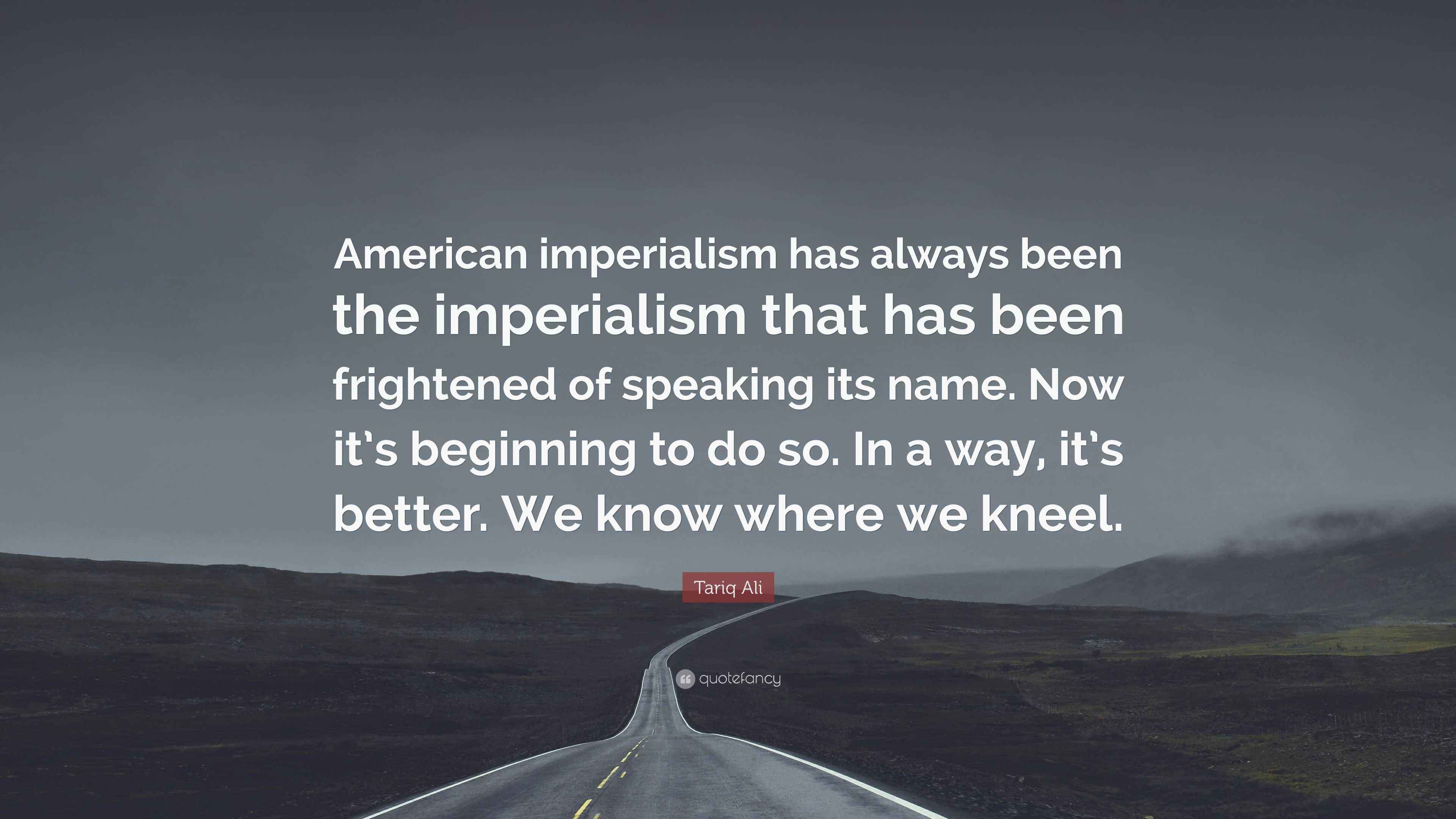 Tariq Ali Quote: “American imperialism has always been the imperialism ...