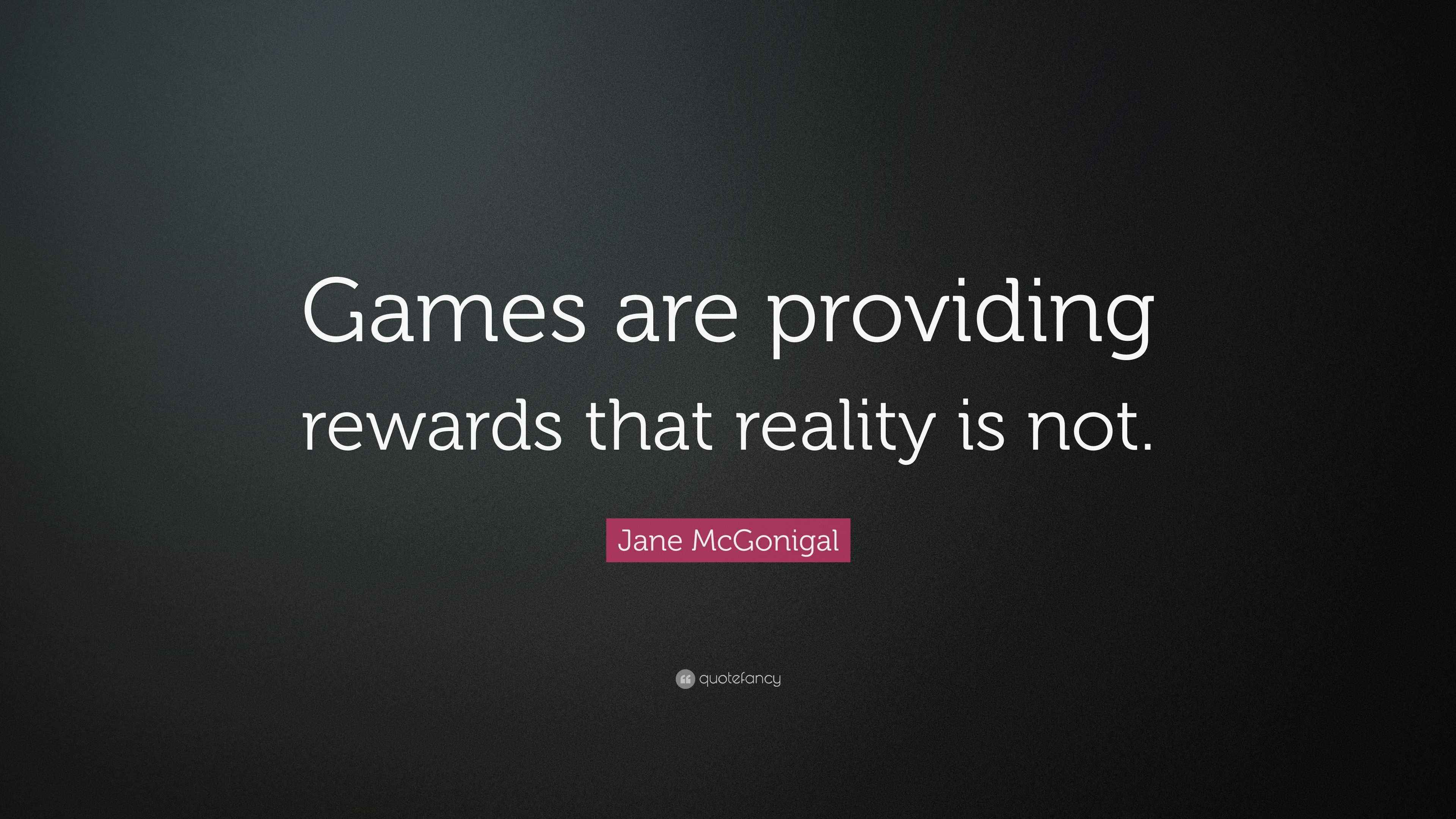 Jane McGonigal Quote: “Games are providing rewards that reality is not.”