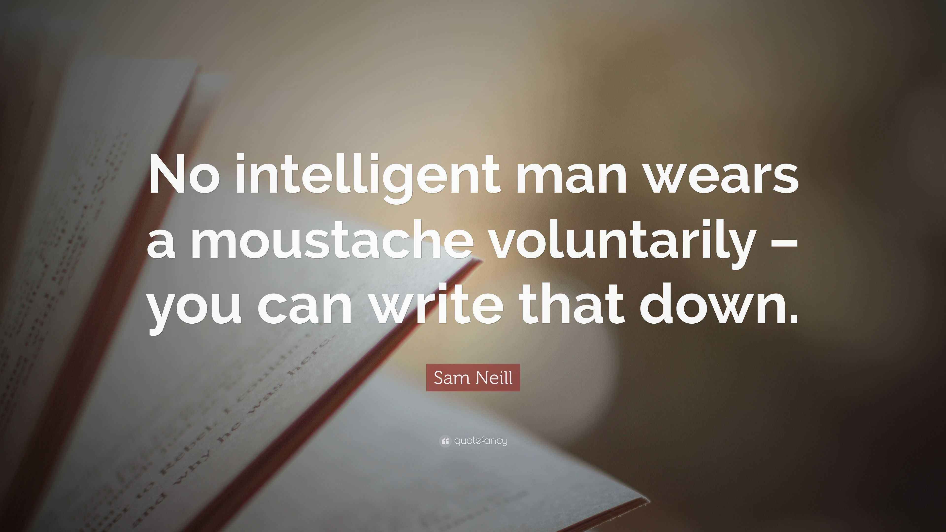 Sam Neill Quote: “No intelligent man wears a moustache voluntarily ...