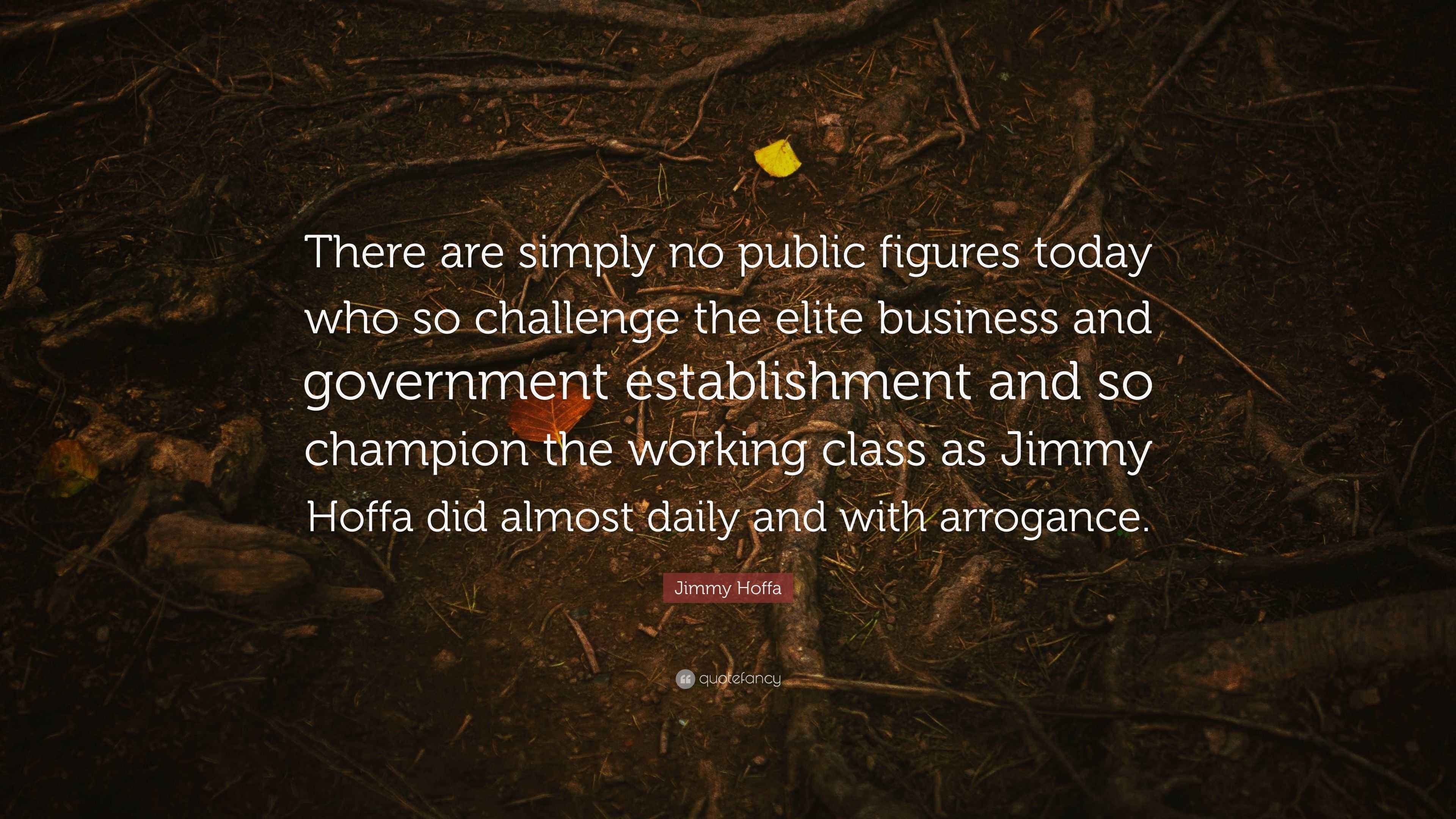 Jimmy Hoffa Quote: “There are simply no public figures today who so ...