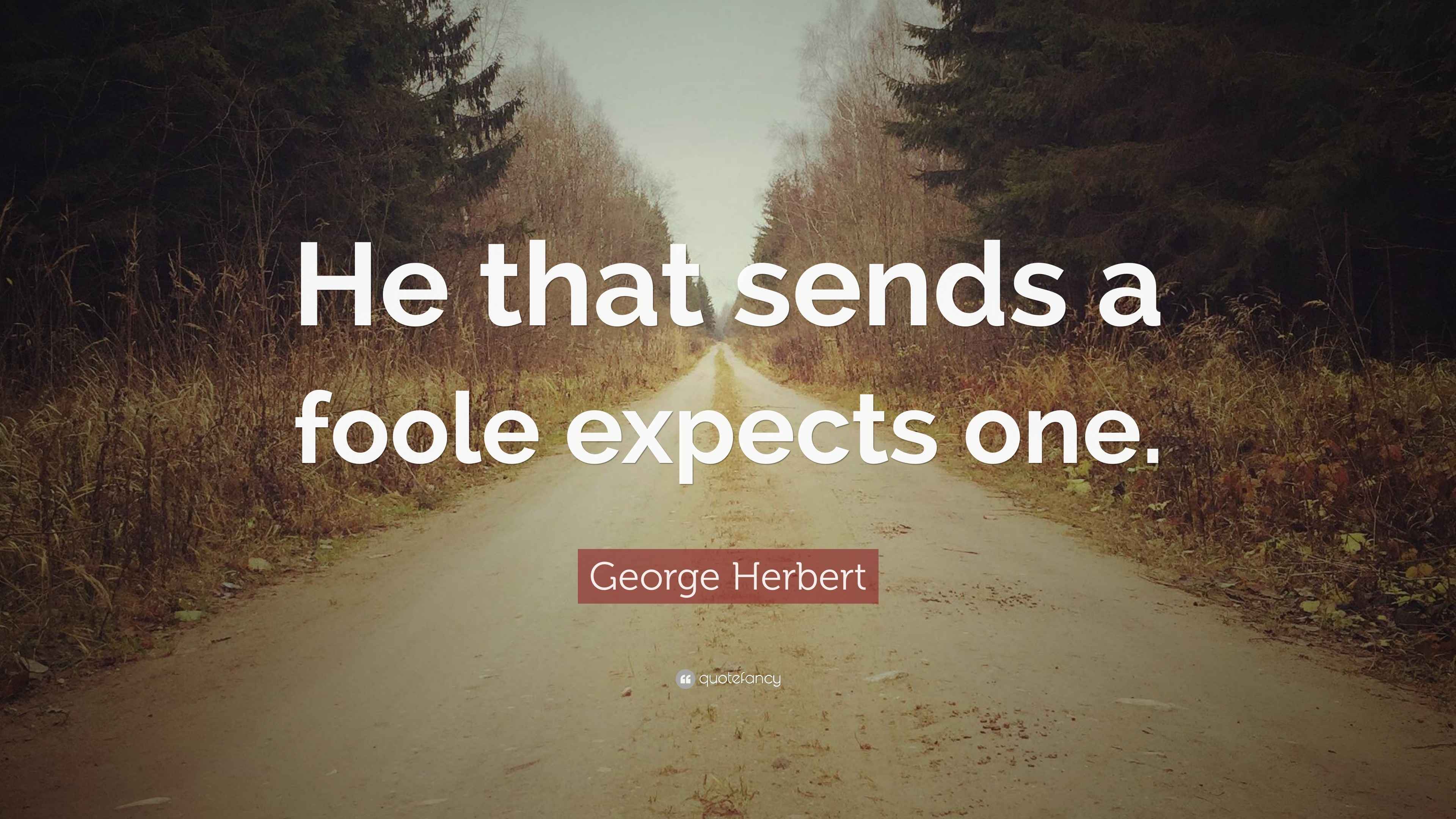 George Herbert Quote: “He that sends a foole expects one.”