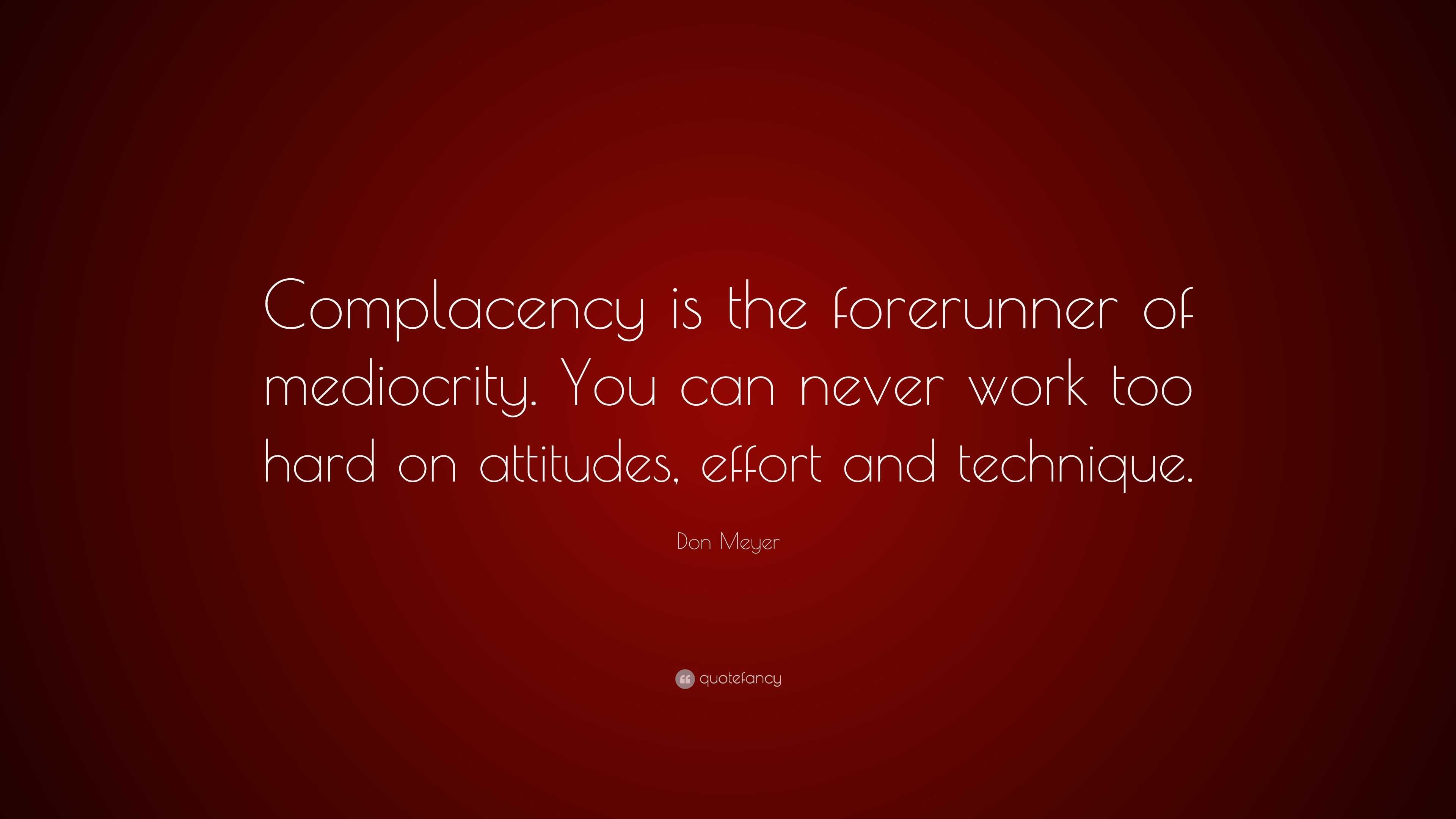 Don Meyer Quote: “Complacency is the forerunner of mediocrity. You can ...