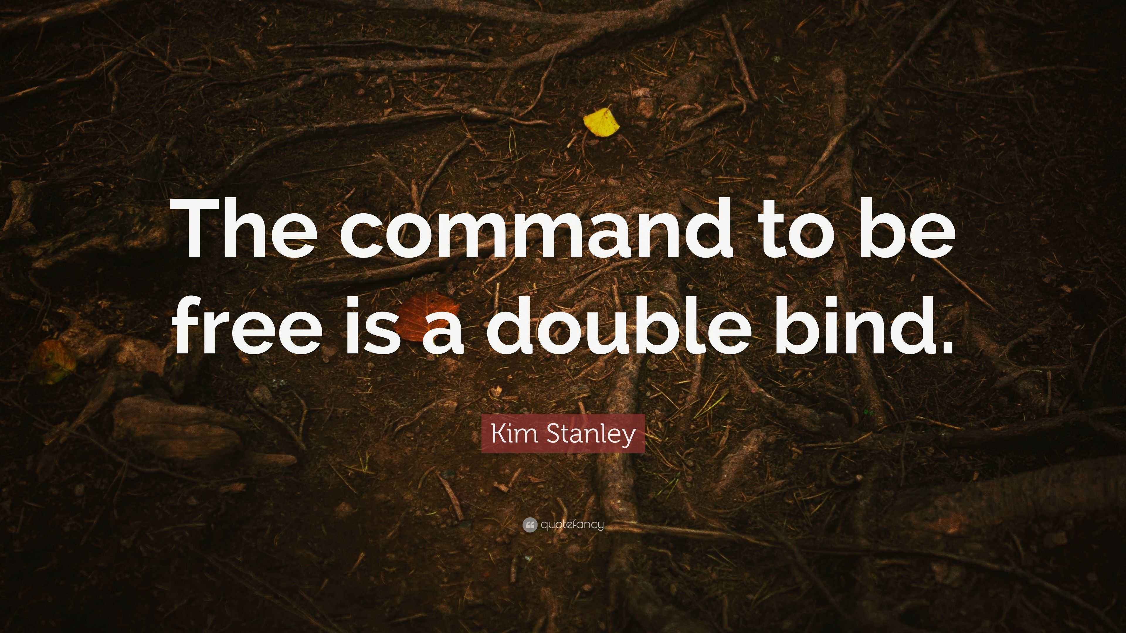 Kim Stanley Quote: “The command to be free is a double bind.”