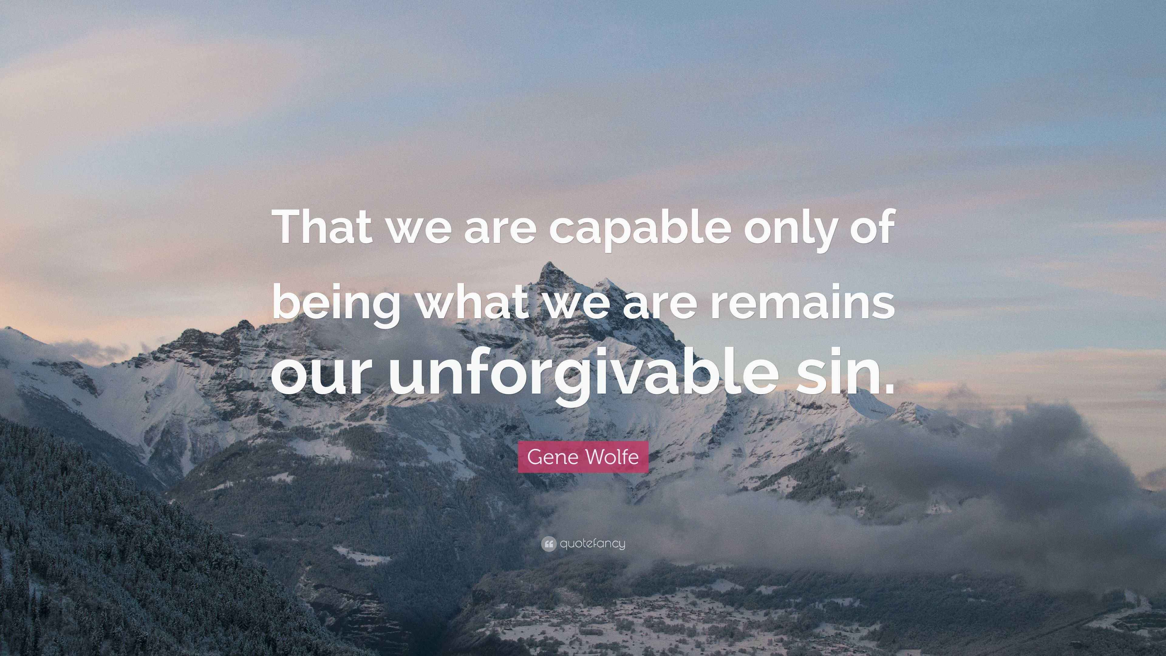Gene Wolfe Quote: “That we are capable only of being what we are ...