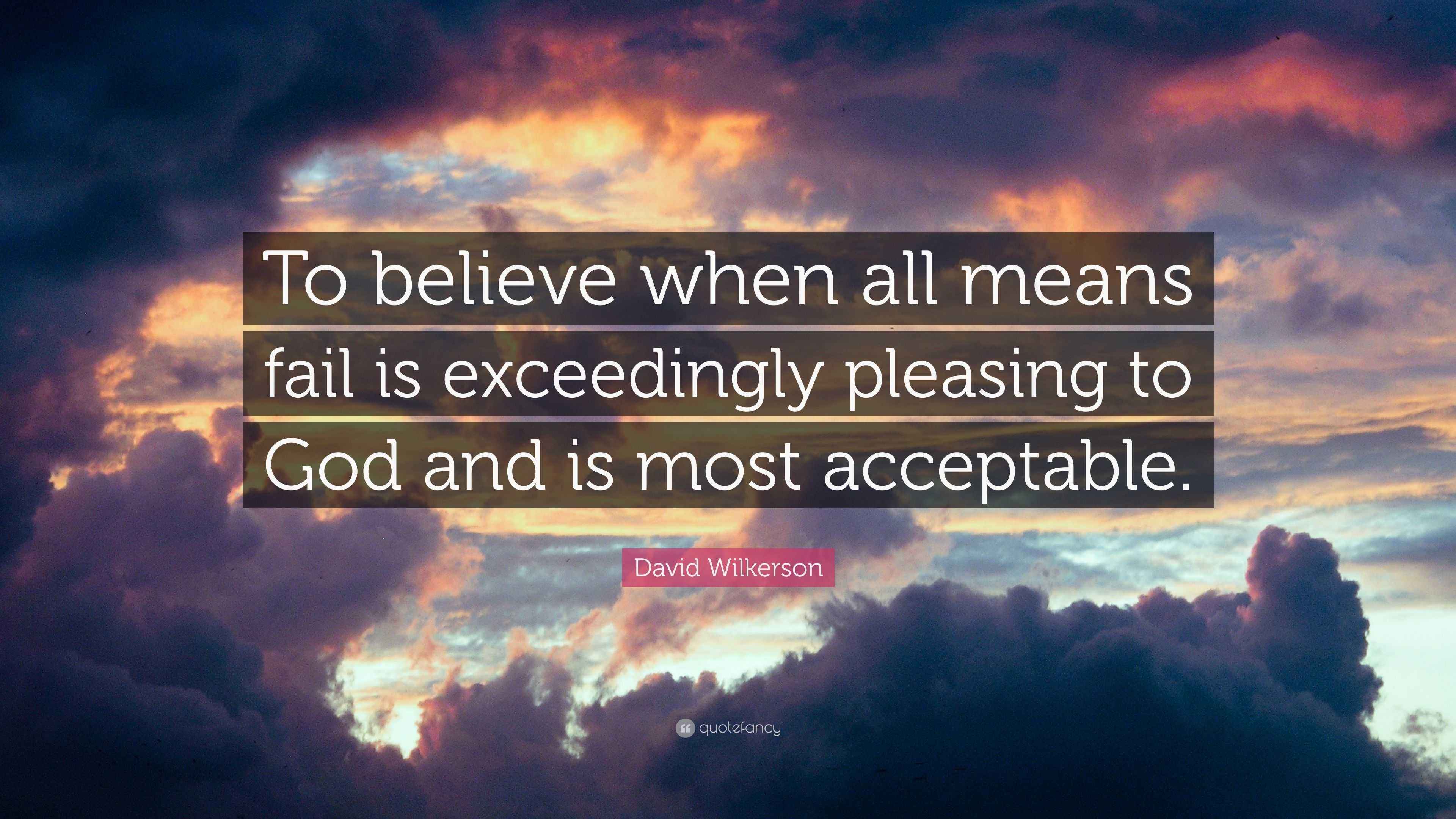 David Wilkerson Quote: “To believe when all means fail is exceedingly ...