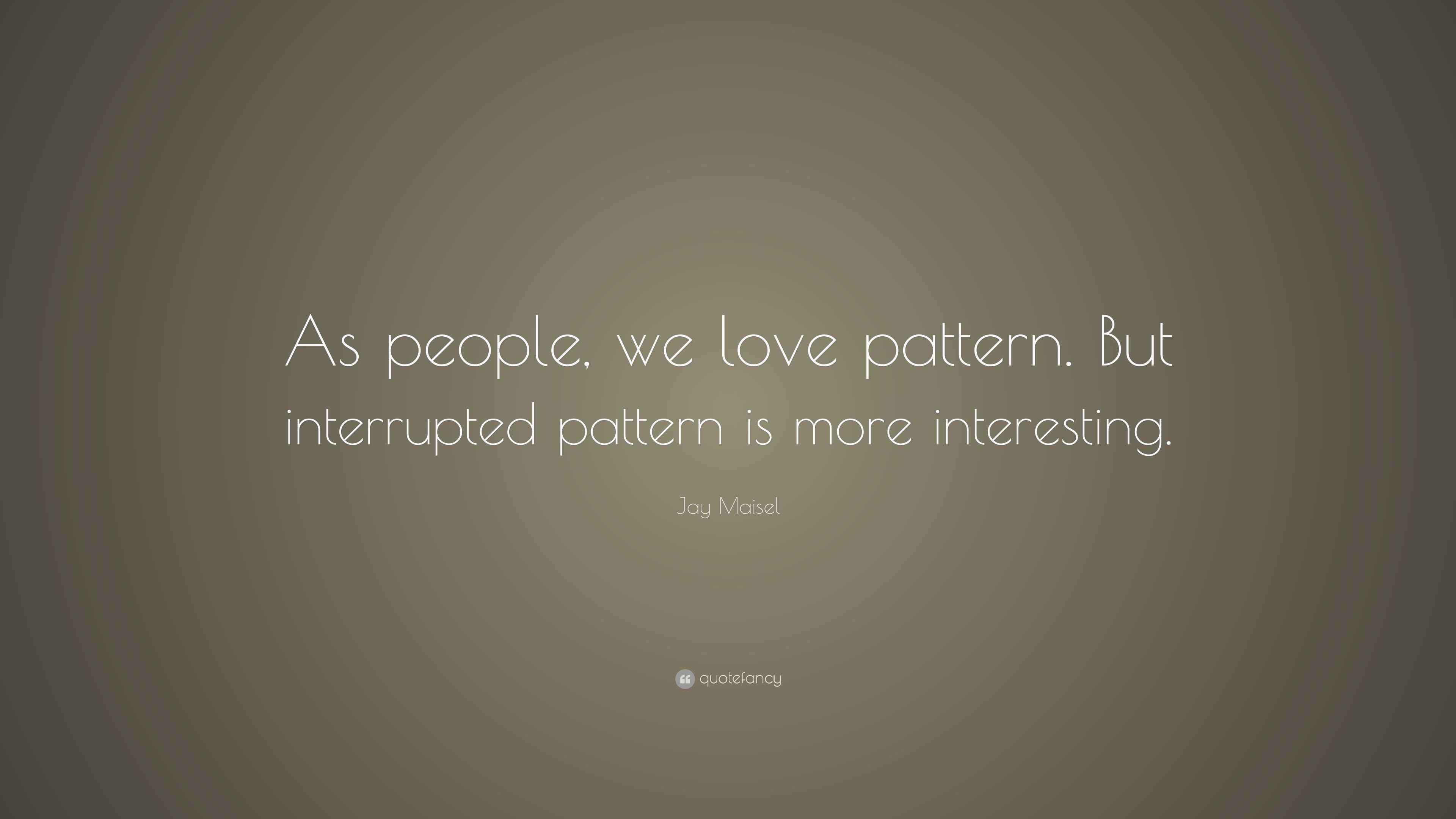 Jay Maisel Quote: “As people, we love pattern. But interrupted pattern ...