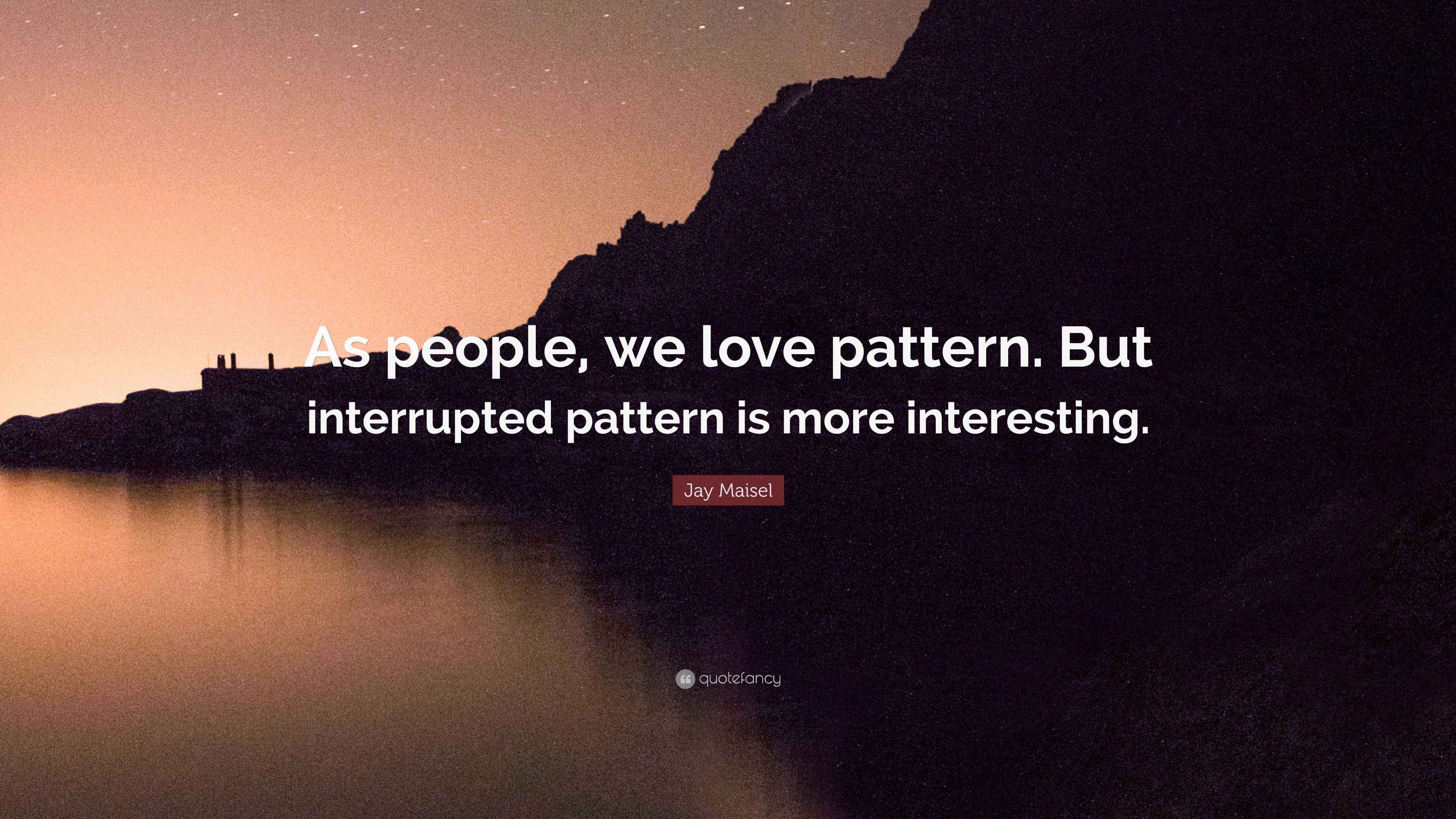 Jay Maisel Quote: “As people, we love pattern. But interrupted pattern ...
