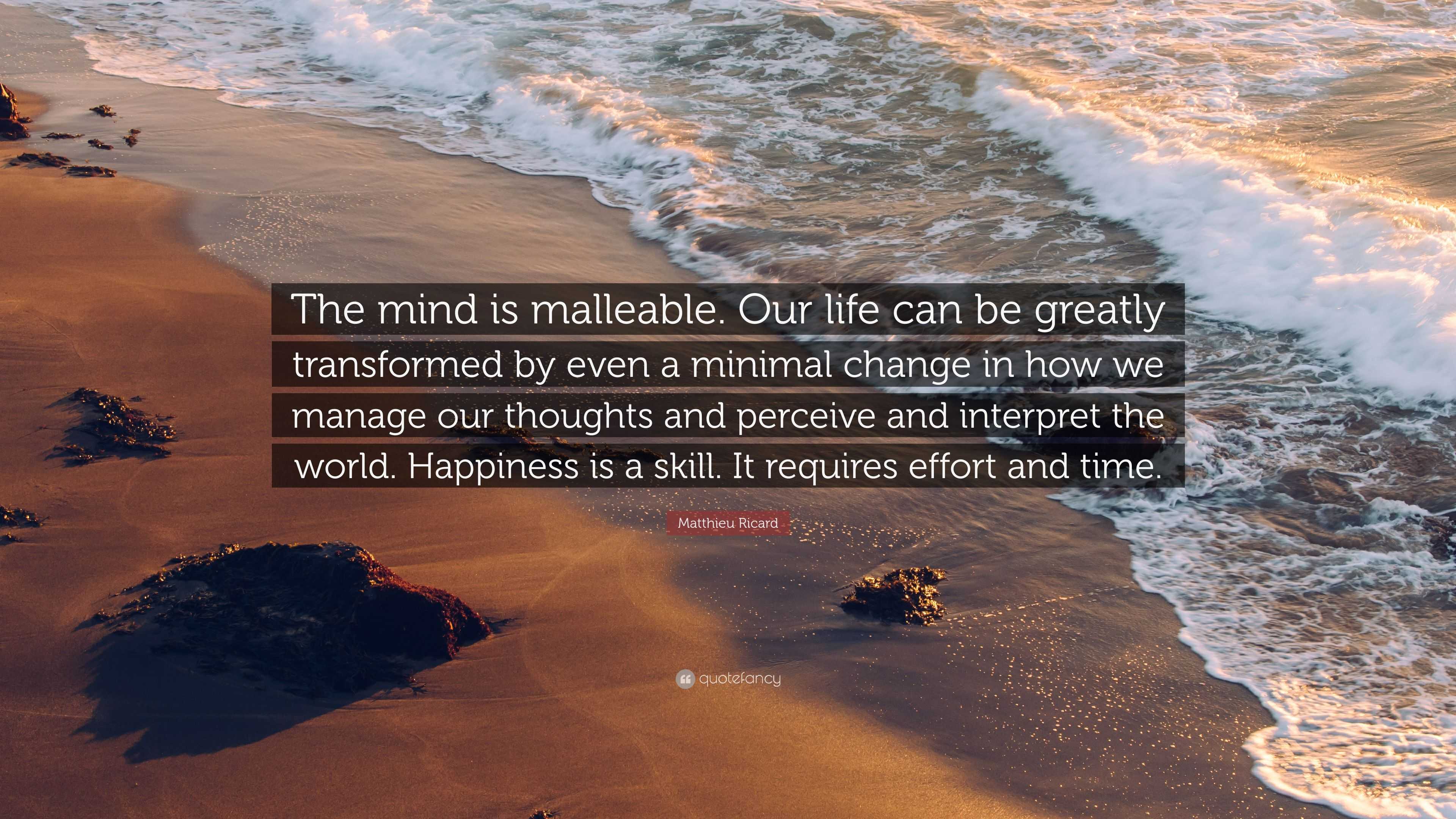 Matthieu Ricard Quote: “The mind is malleable. Our life can be greatly ...