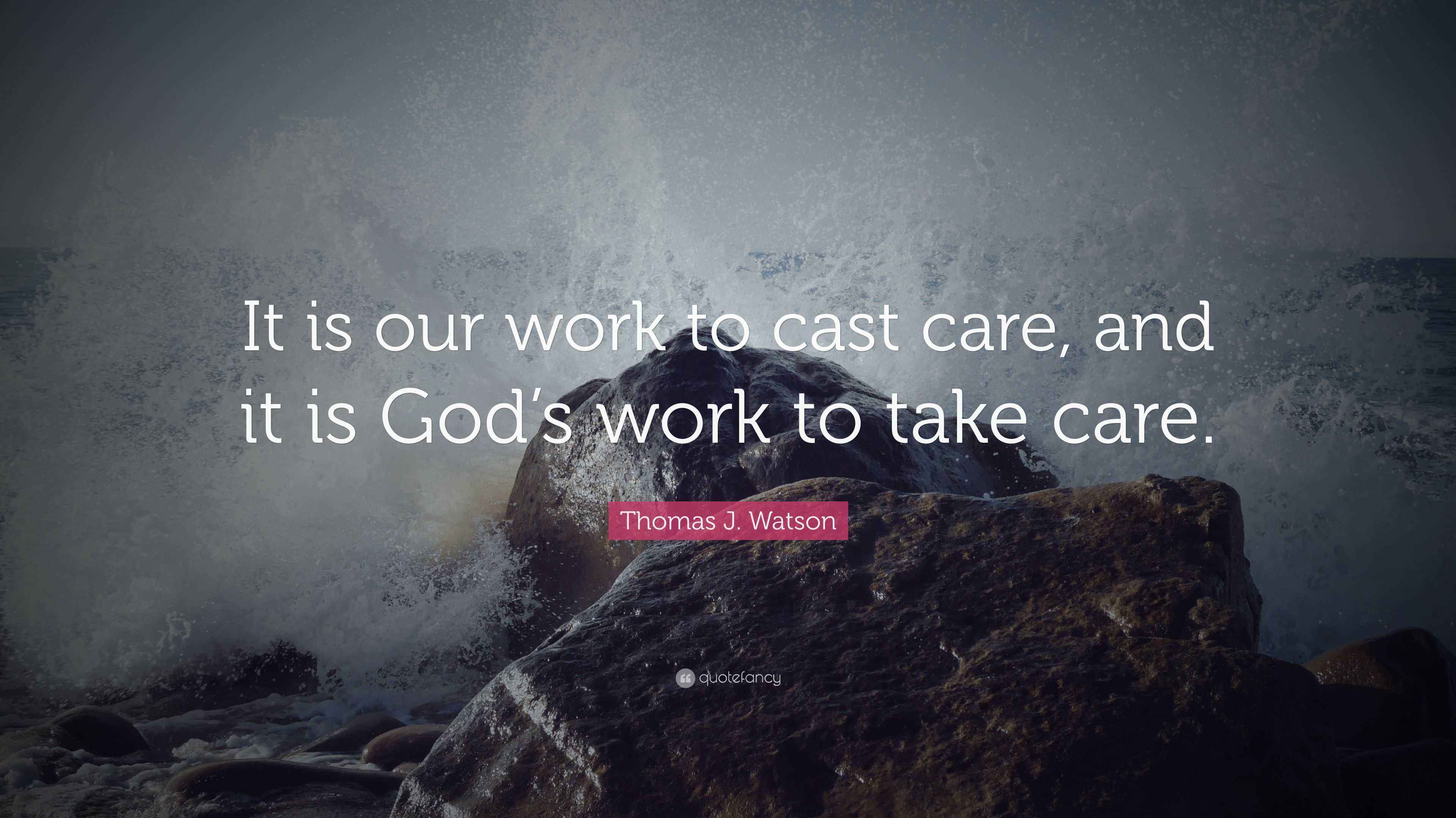 Thomas J. Watson Quote: “It is our work to cast care, and it is God’s ...