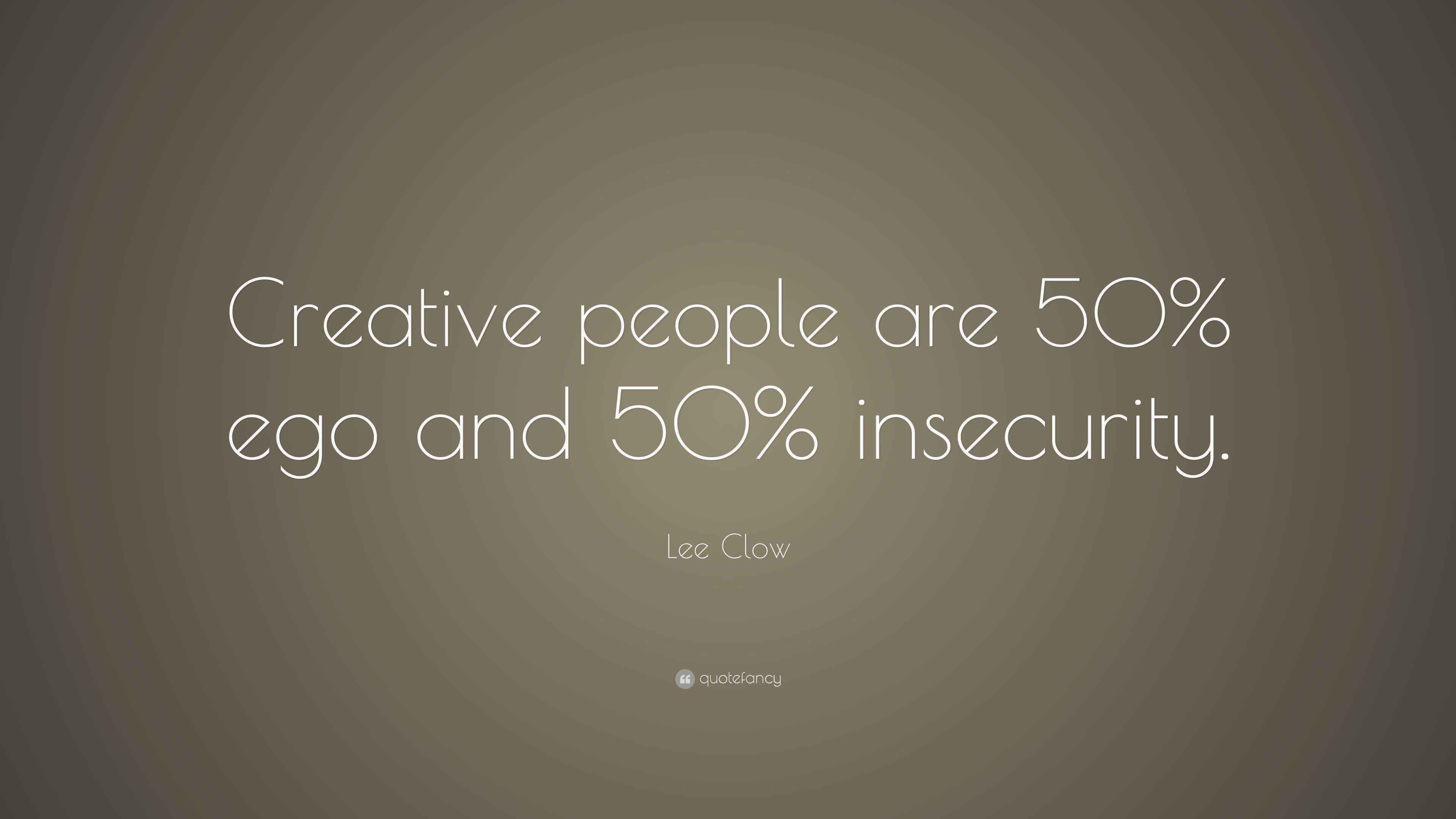 Lee Clow Quote: “Creative people are 50% ego and 50% insecurity.”