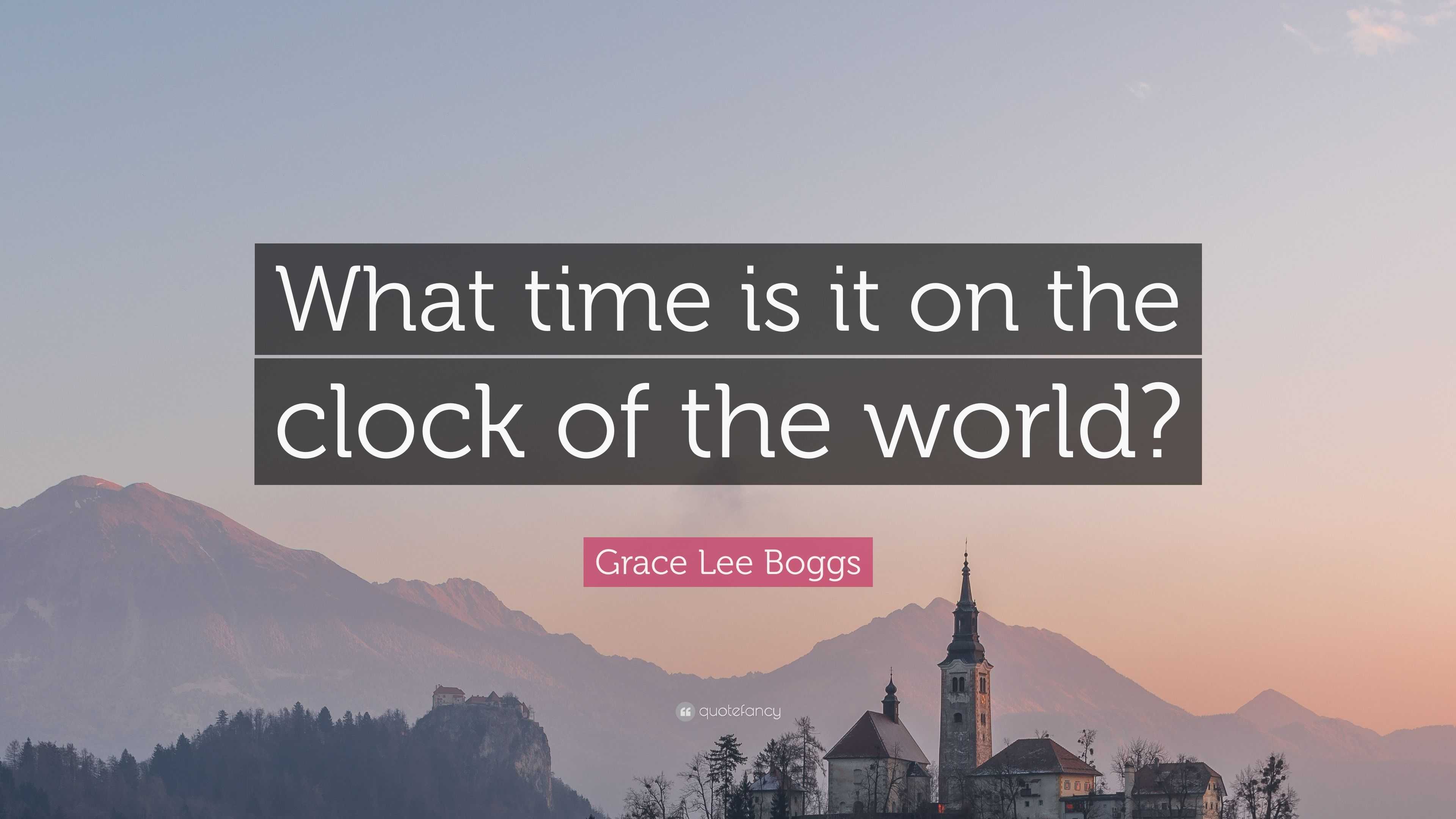 Grace Lee Boggs Quote: “What time is it on the clock of the world?”