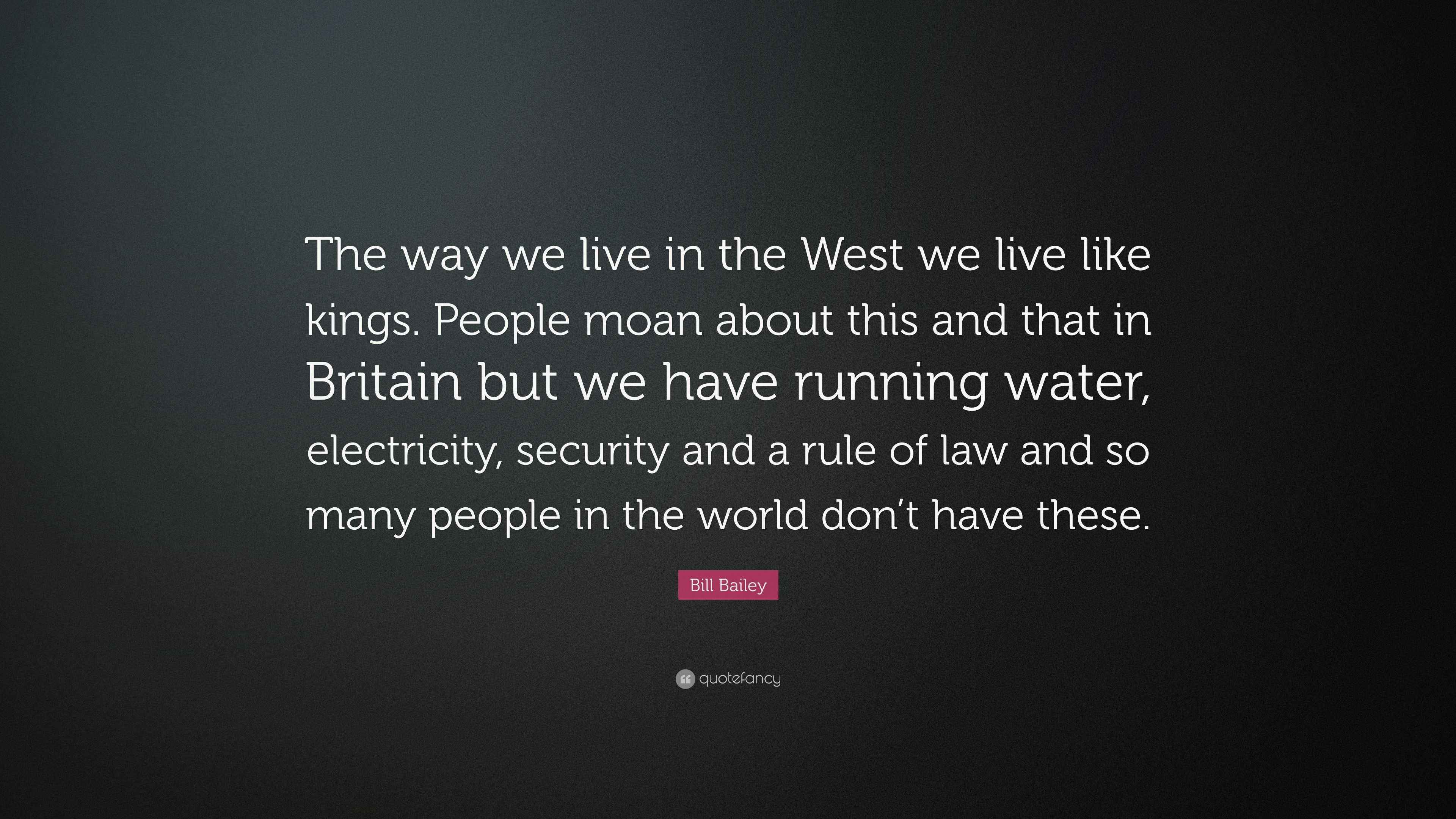 Bill Bailey Quote: “The way we live in the West we live like kings ...