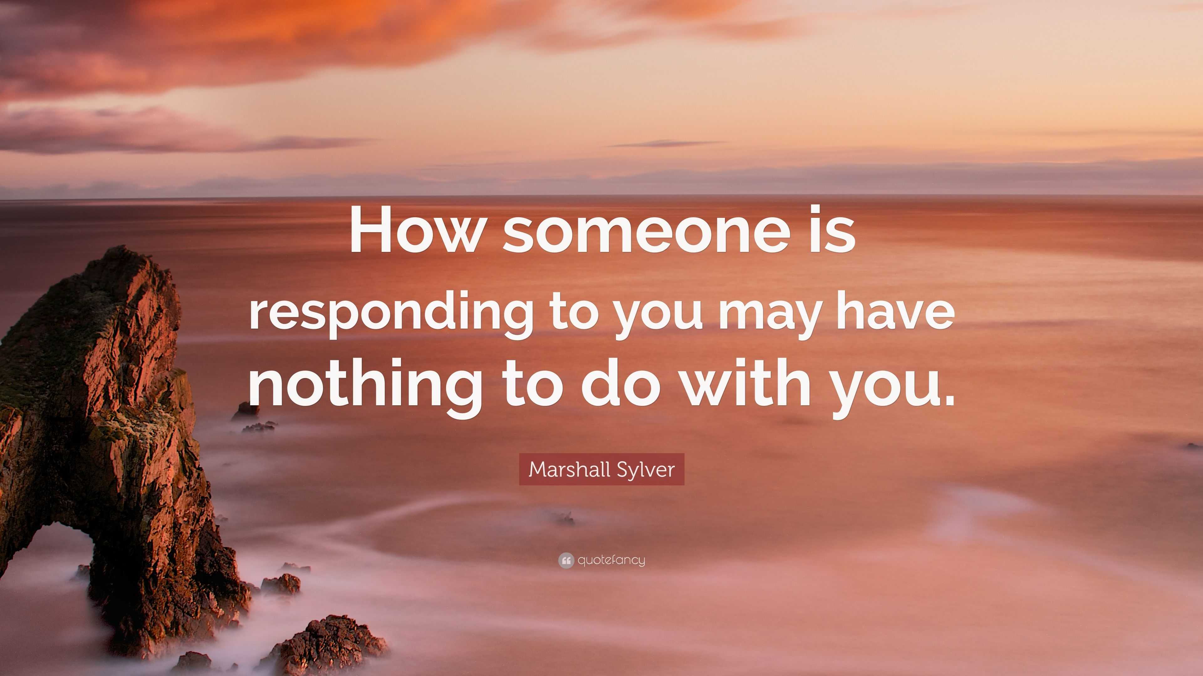 Marshall Sylver Quote: “How someone is responding to you may have ...