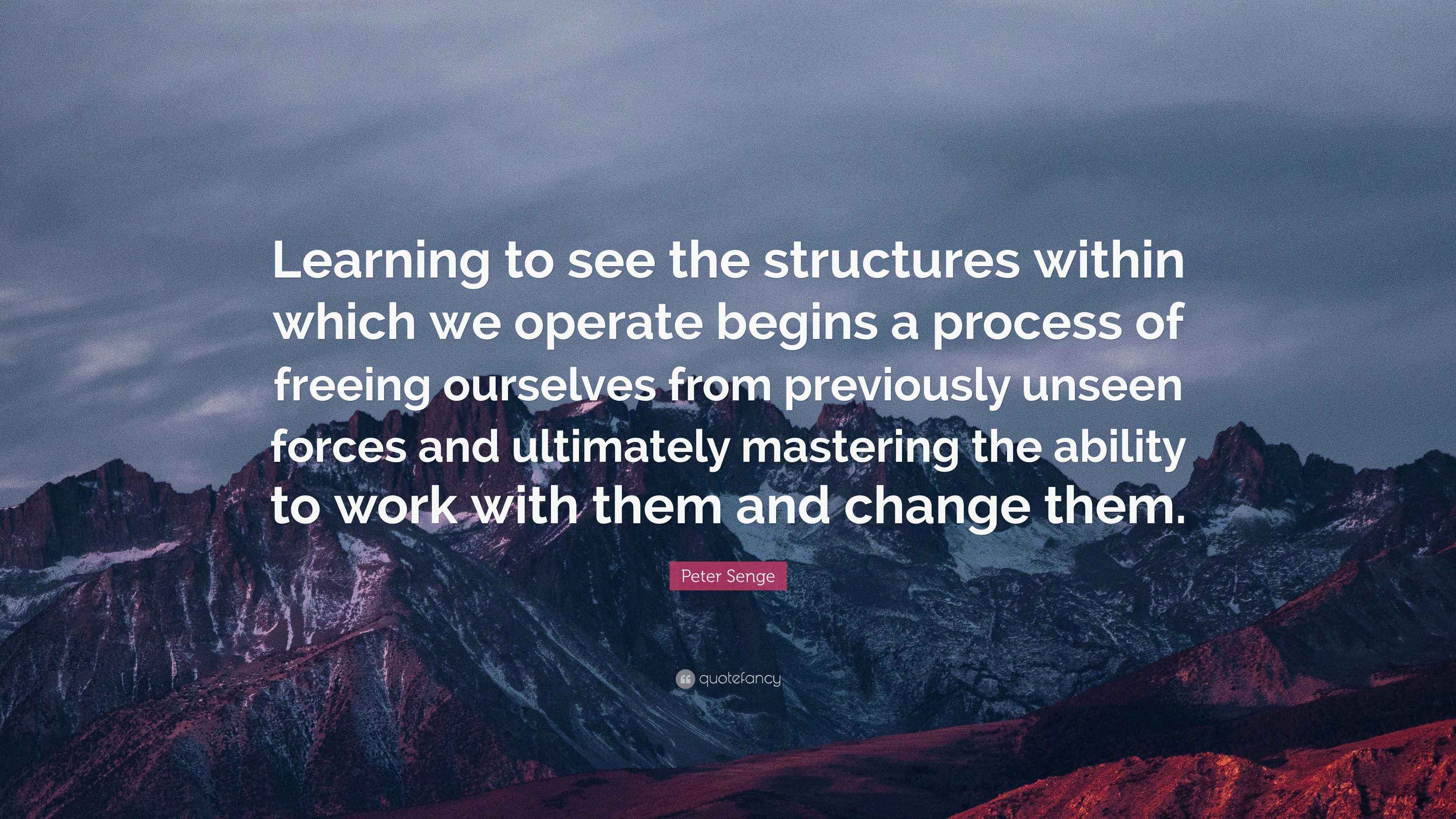 Peter Senge Quote: “Learning to see the structures within which we ...