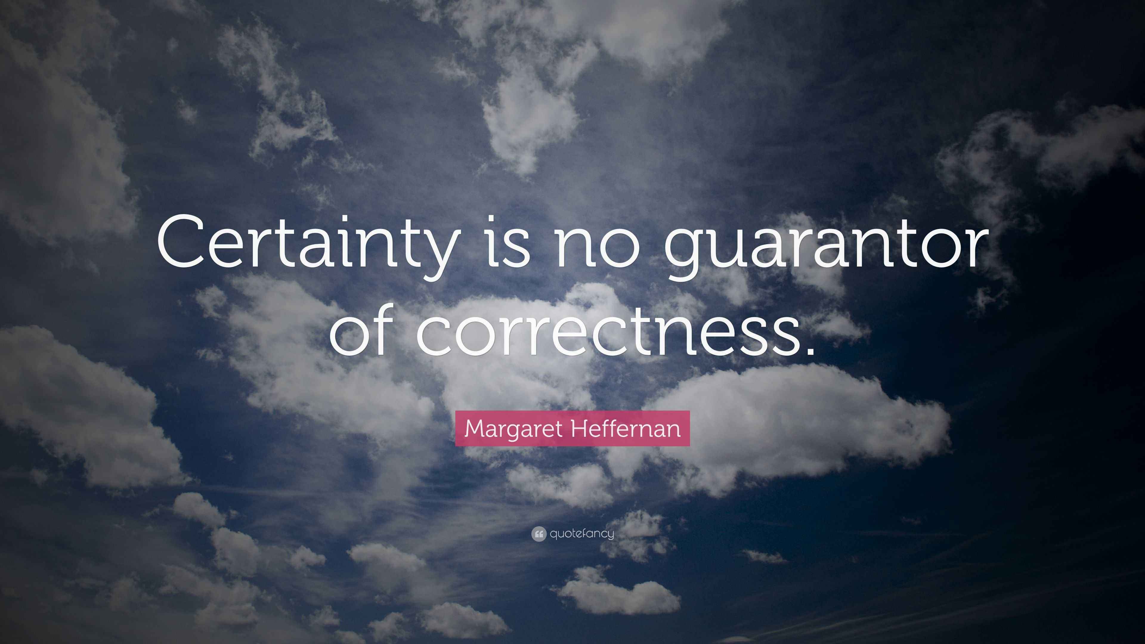 Margaret Heffernan Quote: “Certainty is no guarantor of correctness.”