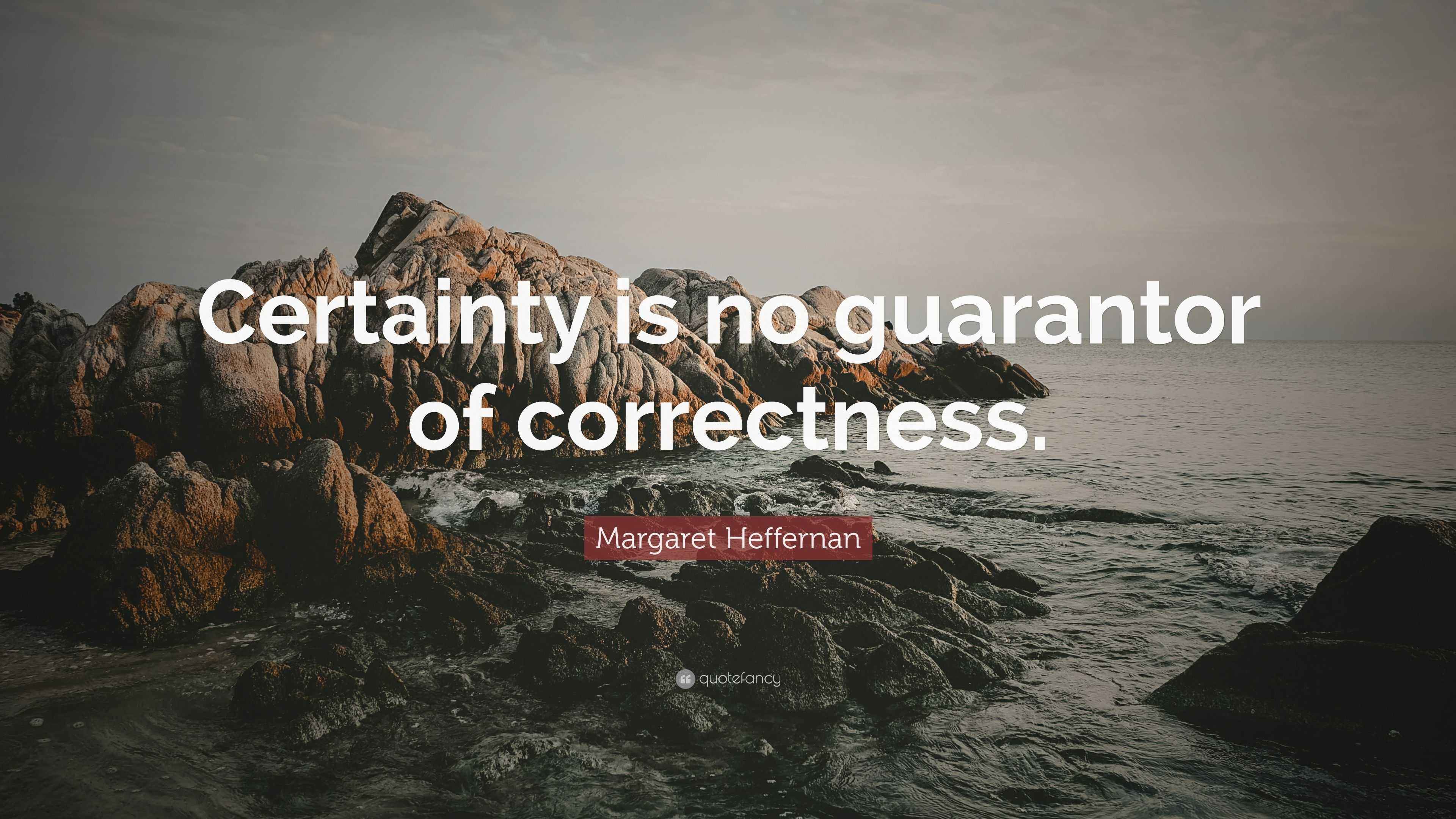 Margaret Heffernan Quote: “Certainty is no guarantor of correctness.”