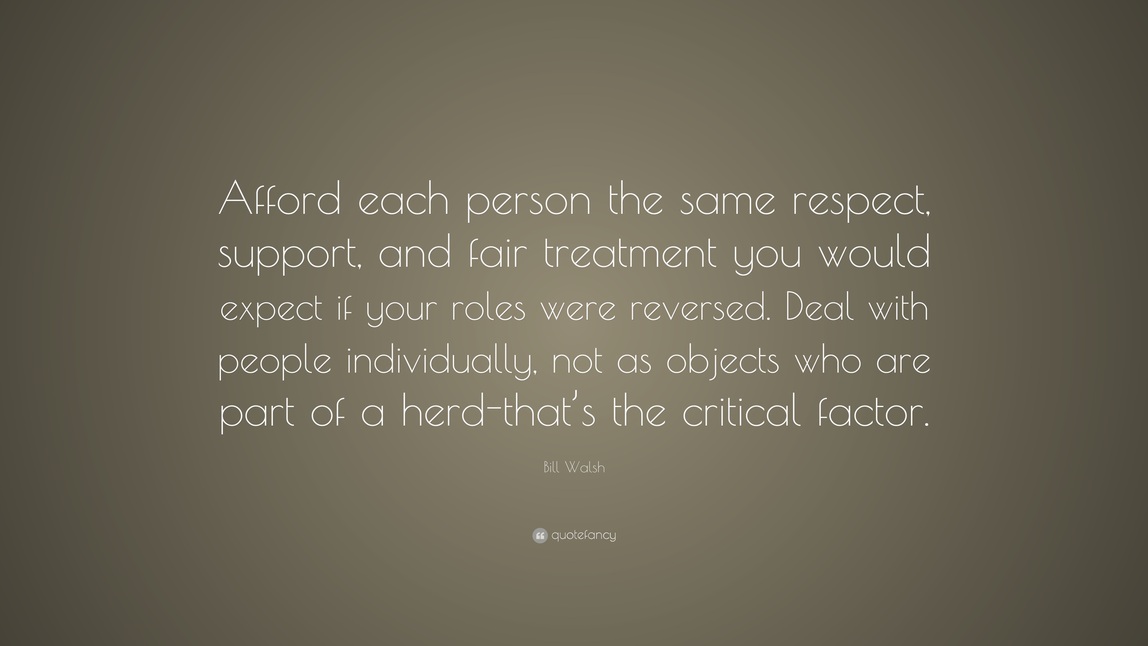 Bill Walsh Quote: “Afford each person the same respect, support, and ...