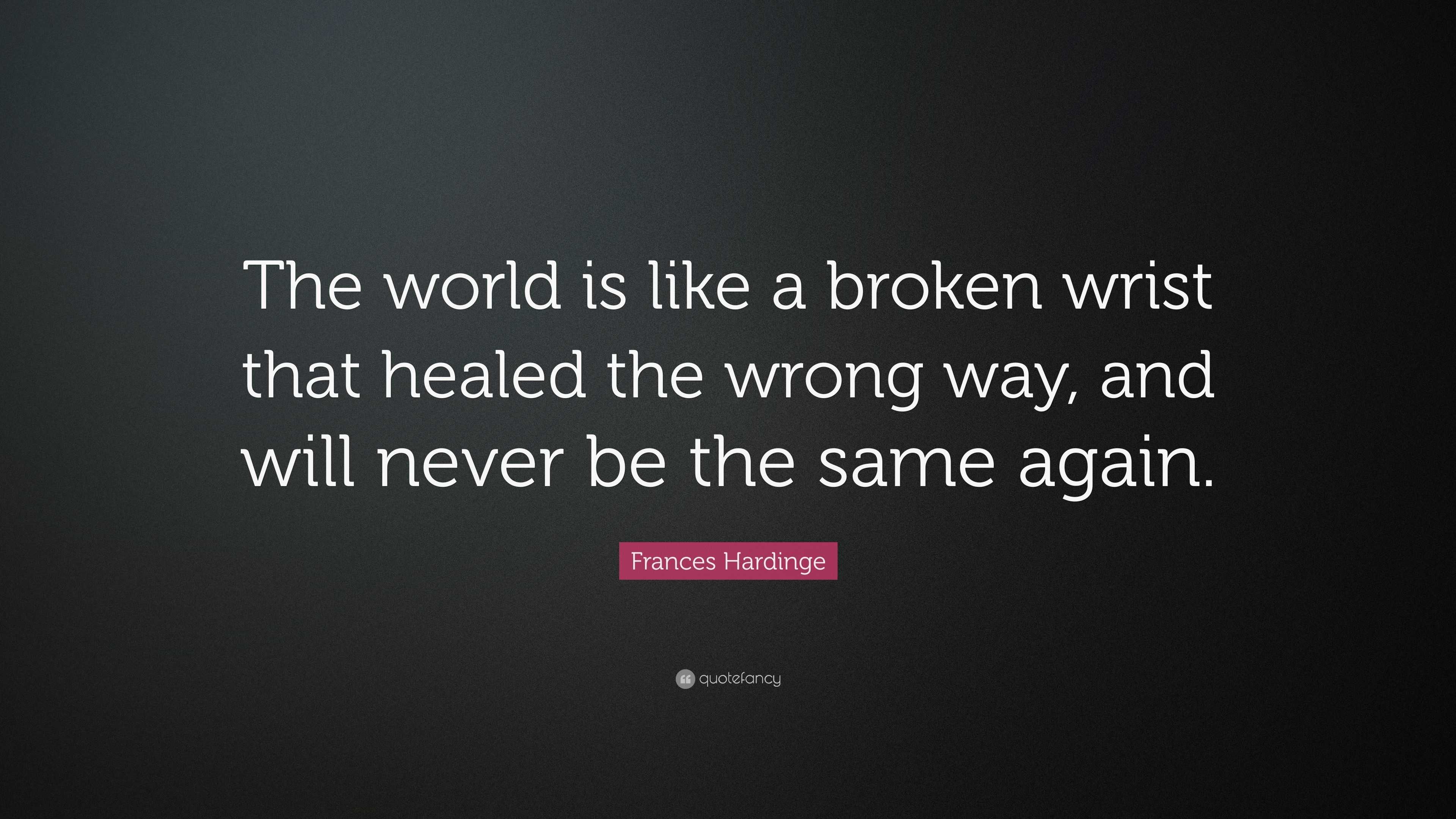 Frances Hardinge Quote: “The world is like a broken wrist that healed ...