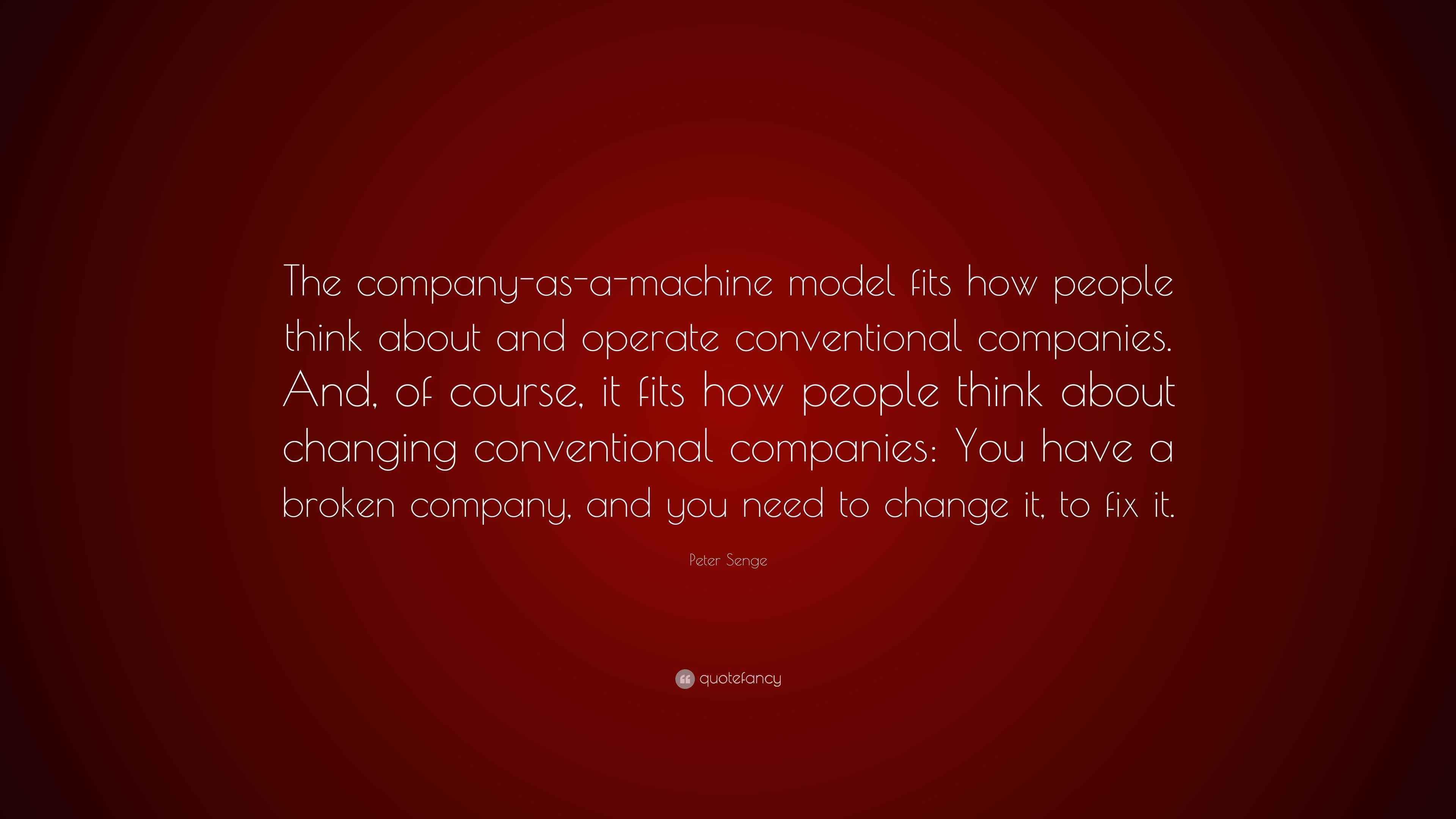 Peter Senge Quote: “The company-as-a-machine model fits how people ...