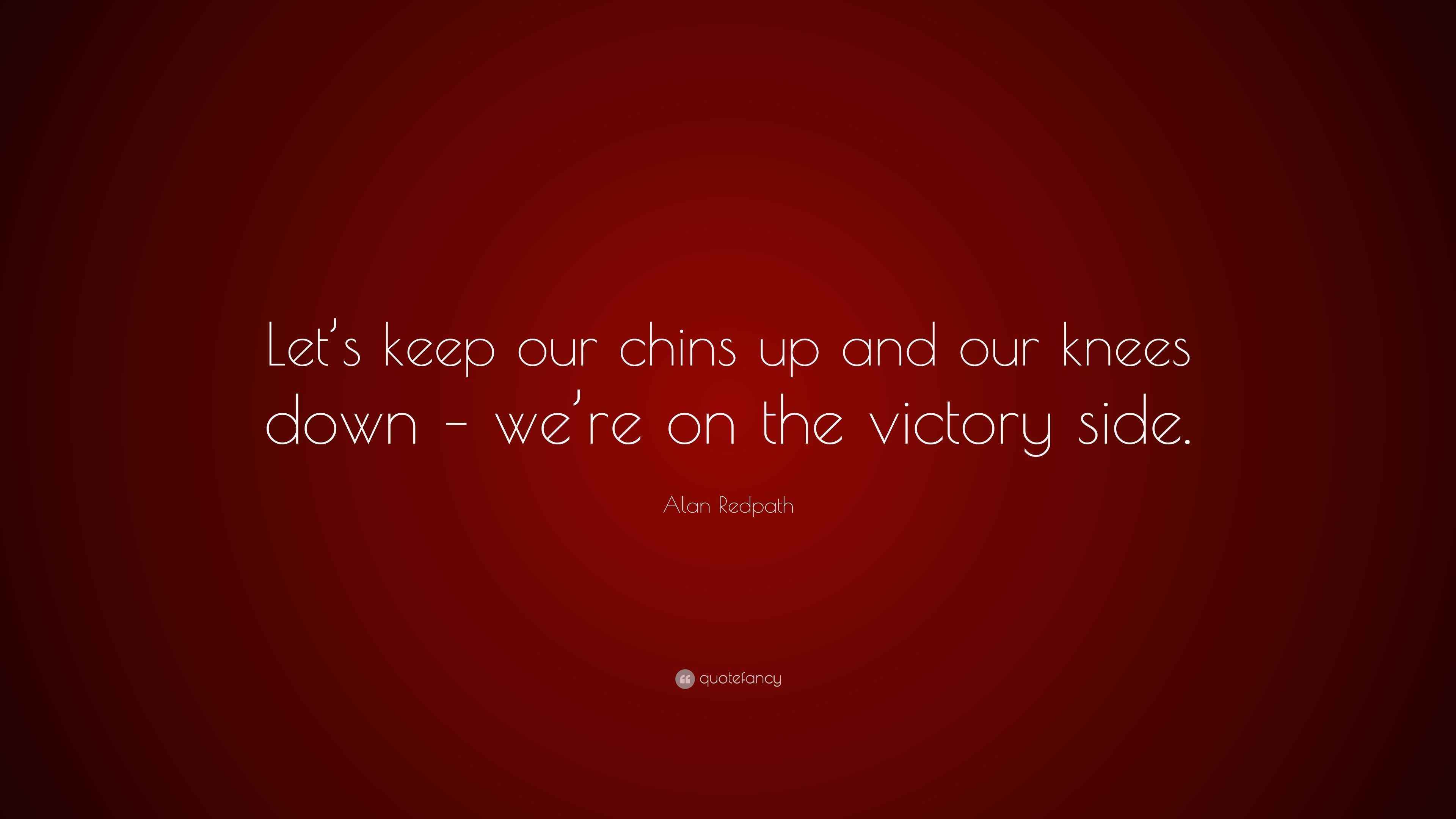Alan Redpath Quote: “Let’s keep our chins up and our knees down – we’re ...