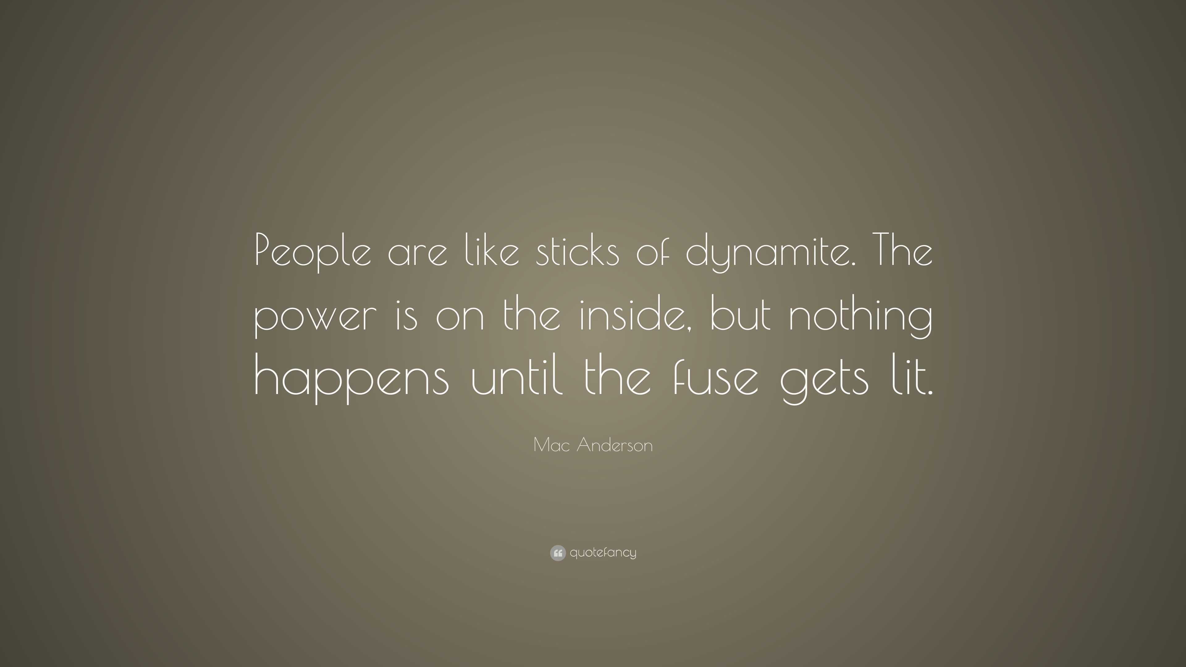 Mac Anderson Quote: “People are like sticks of dynamite. The power is ...