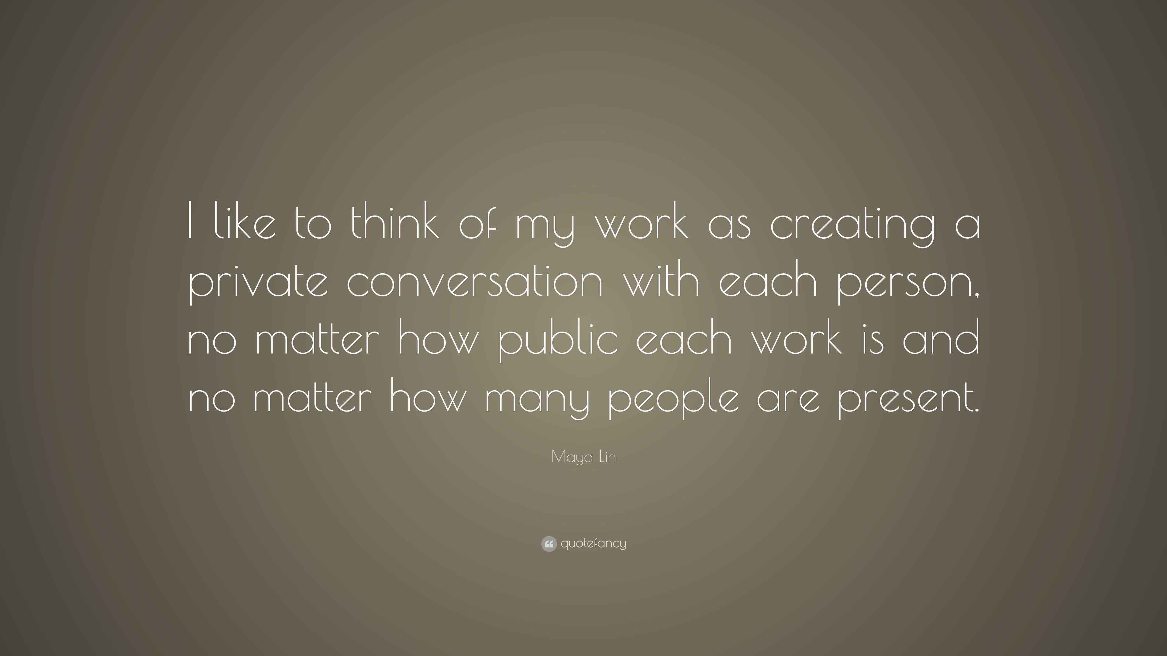 Maya Lin Quote: “I like to think of my work as creating a private ...