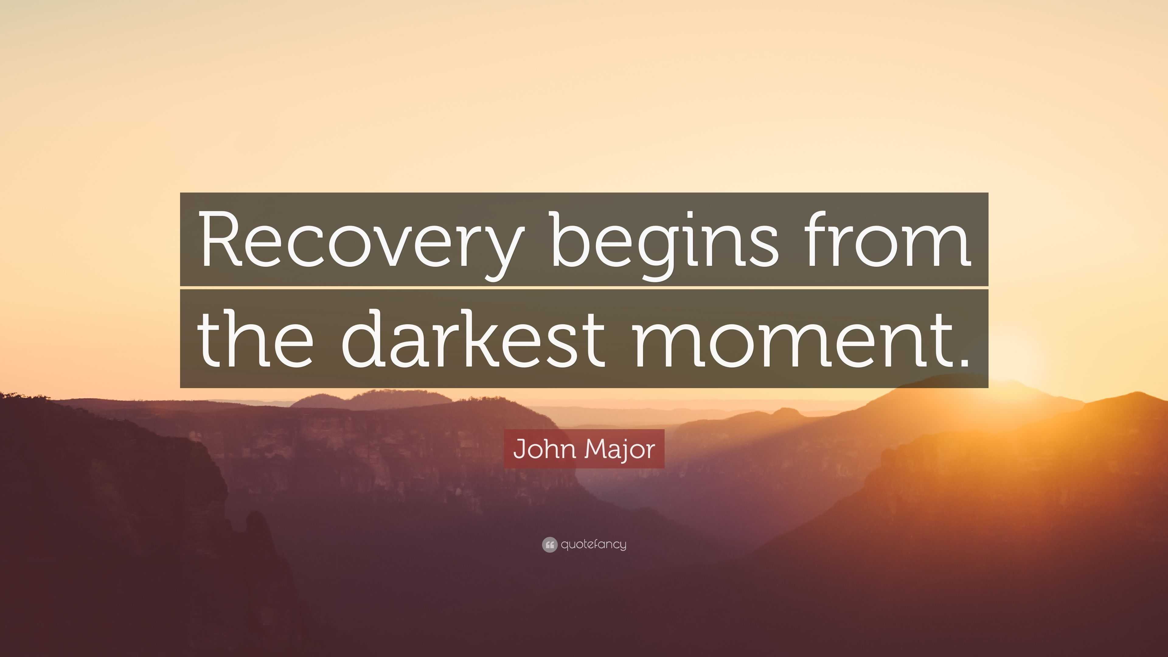 John Major Quote: “Recovery begins from the darkest moment.”