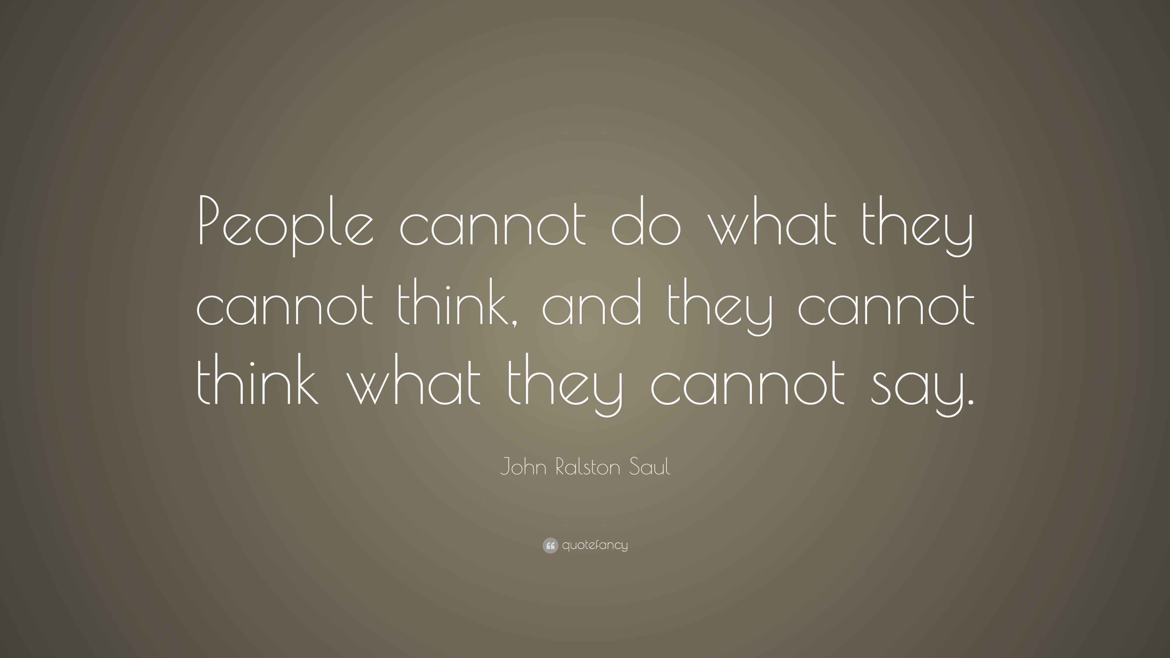 John Ralston Saul Quote: “People cannot do what they cannot think, and ...