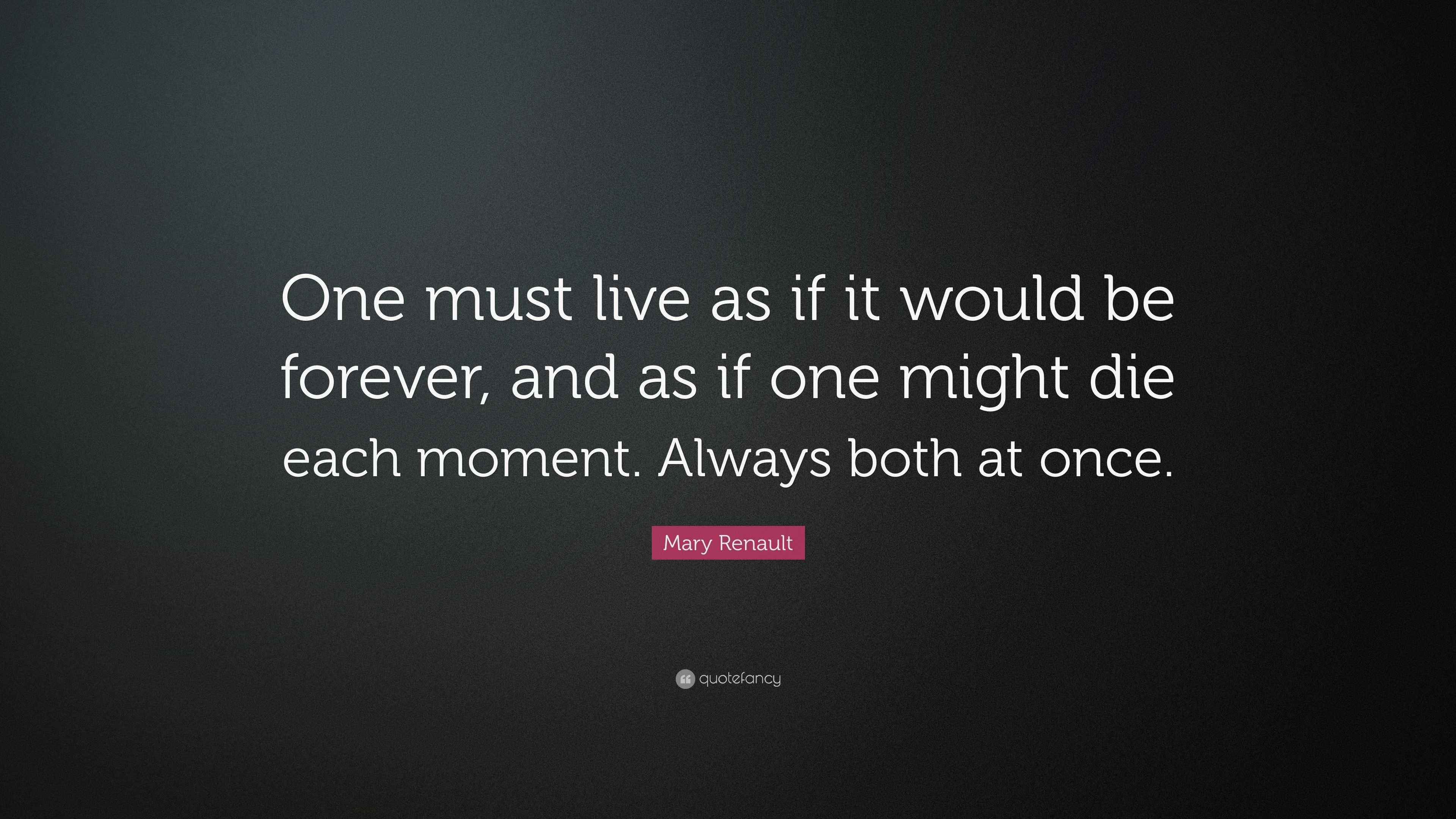 Mary Renault Quote: “One must live as if it would be forever, and as if ...