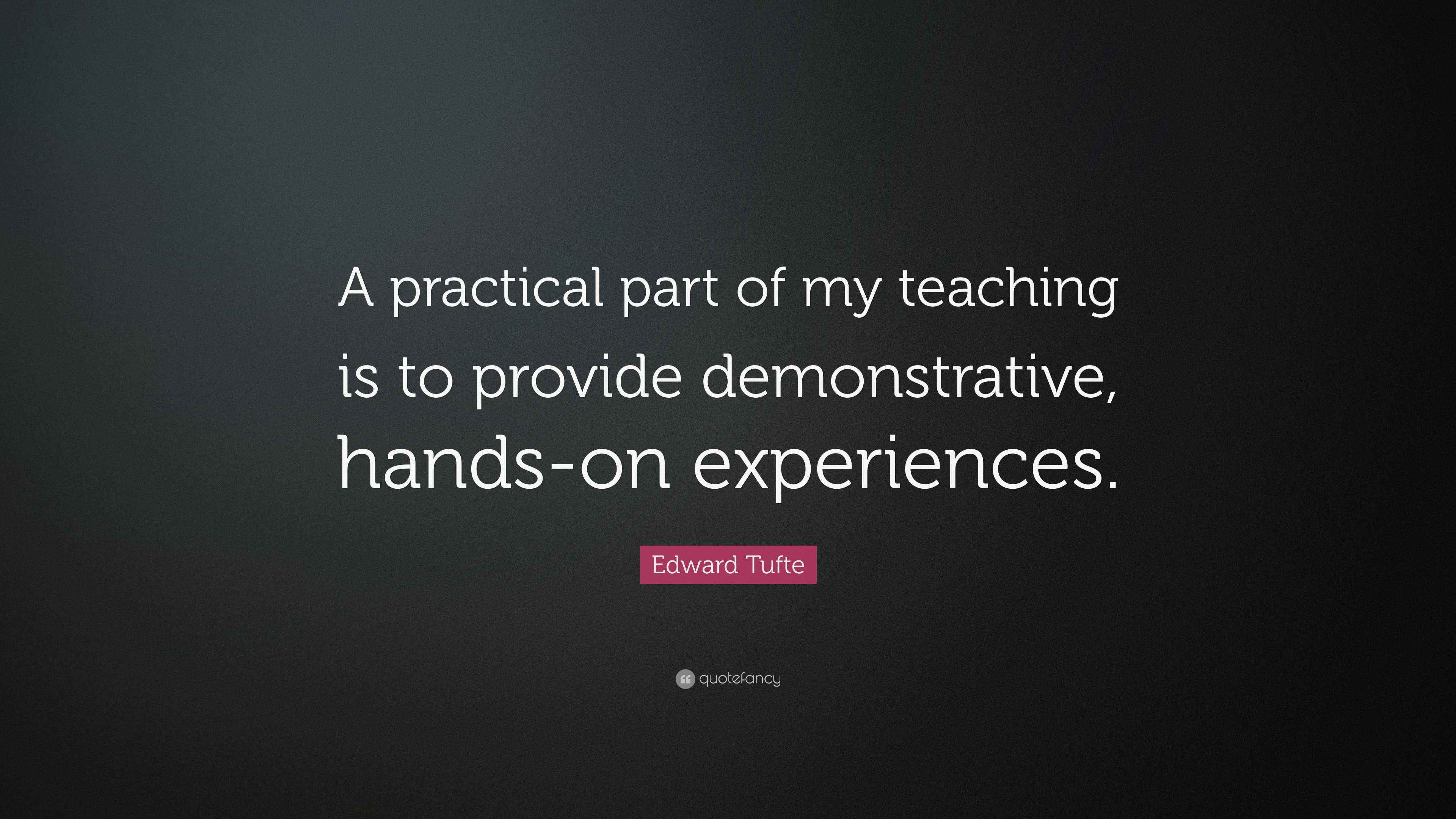 Edward Tufte Quote: “A practical part of my teaching is to provide ...