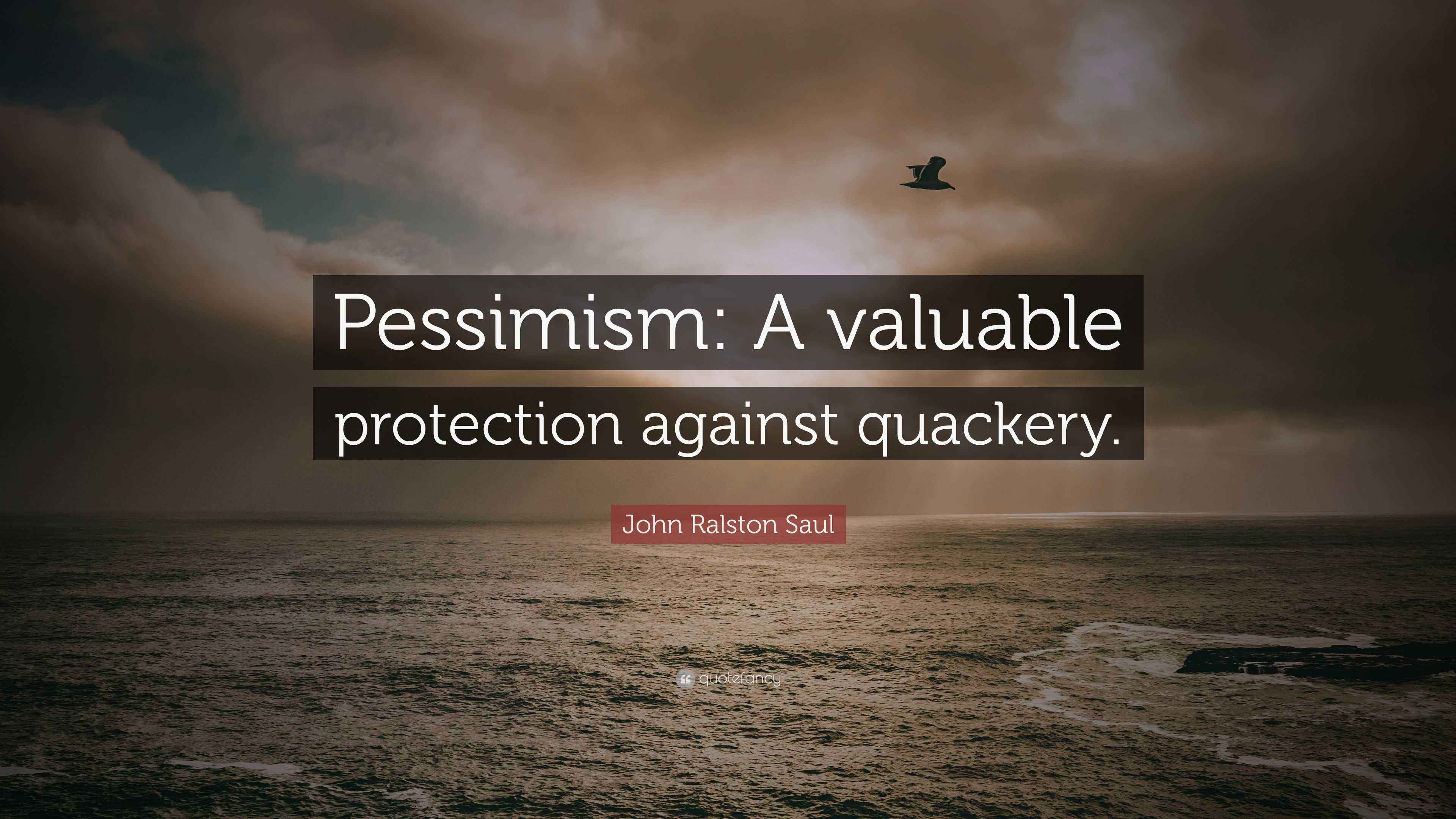 John Ralston Saul Quote: “Pessimism: A valuable protection against ...
