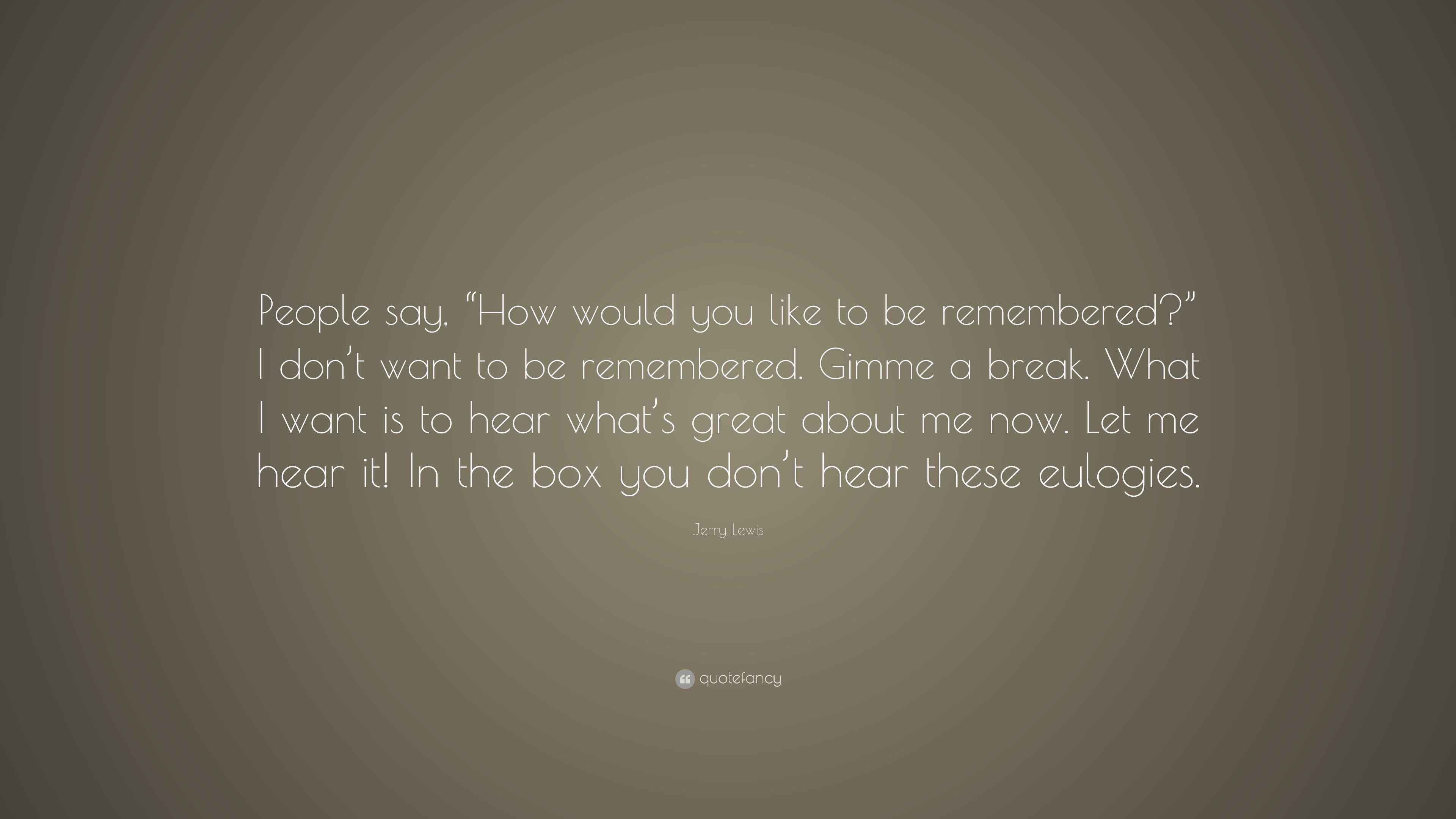Jerry Lewis Quote: “People say, “How would you like to be remembered ...