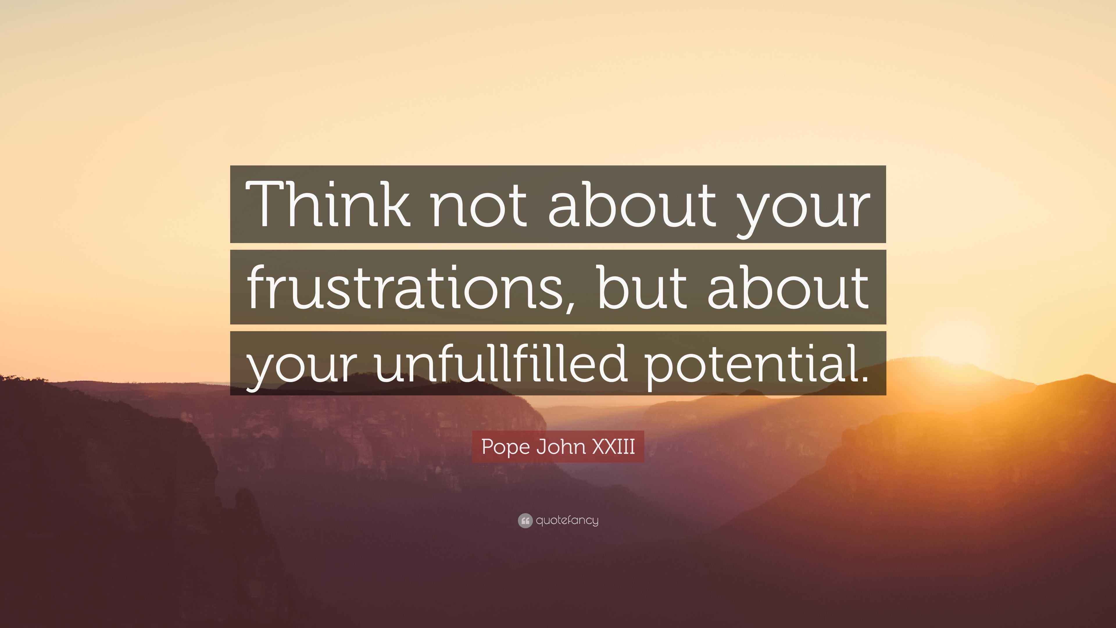 Pope John XXIII Quote: “Think not about your frustrations, but about ...
