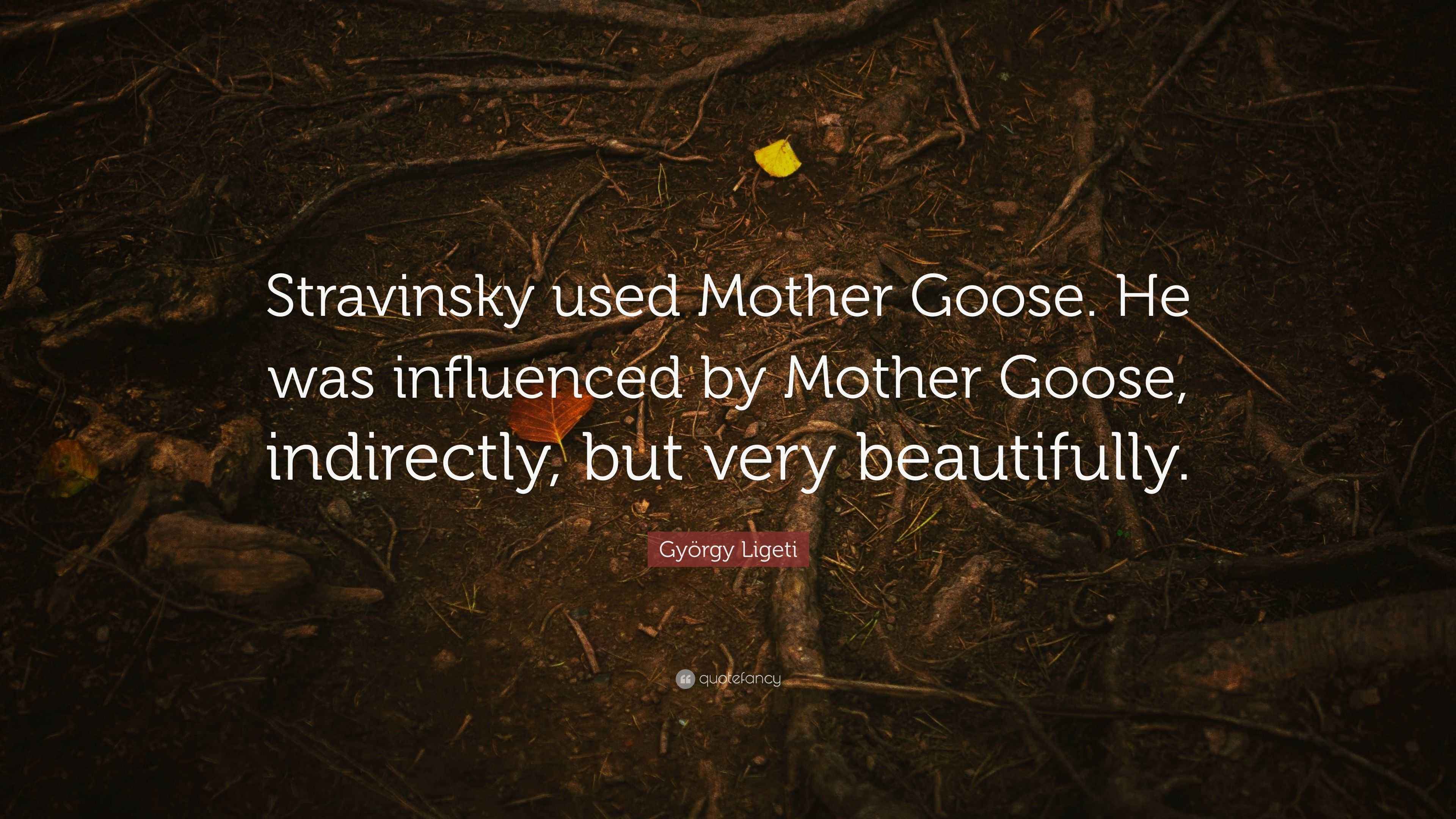 György Ligeti Quote: “Stravinsky used Mother Goose. He was influenced ...